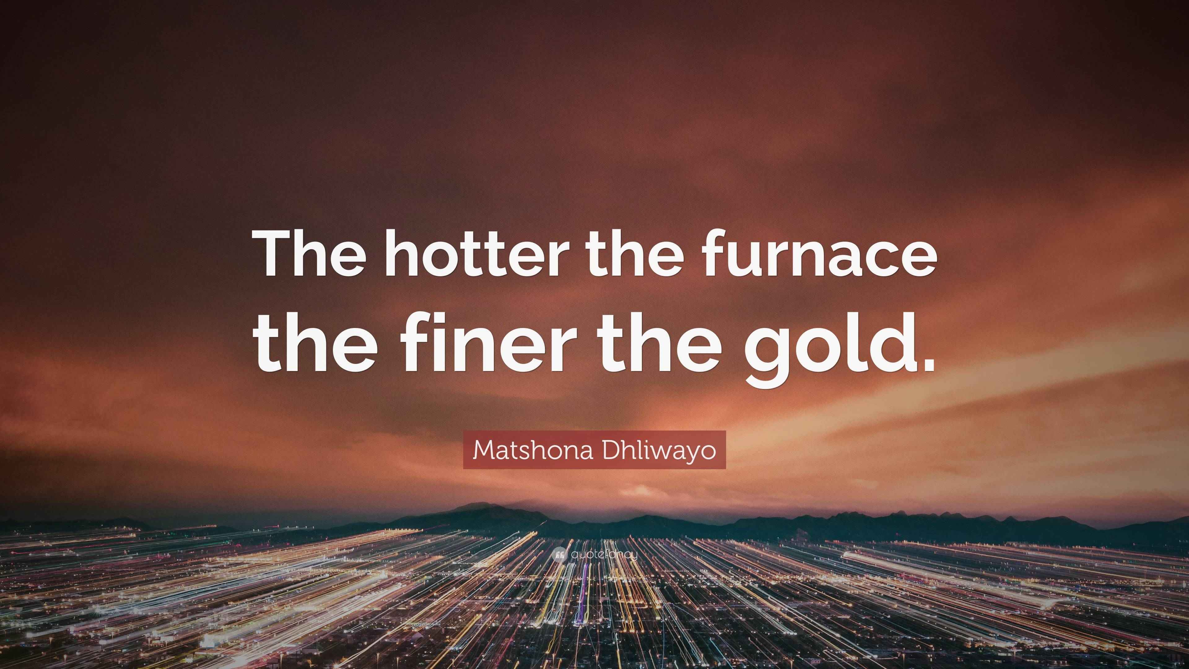 Matshona Dhliwayo Quote: “The hotter the furnace the finer the gold.”