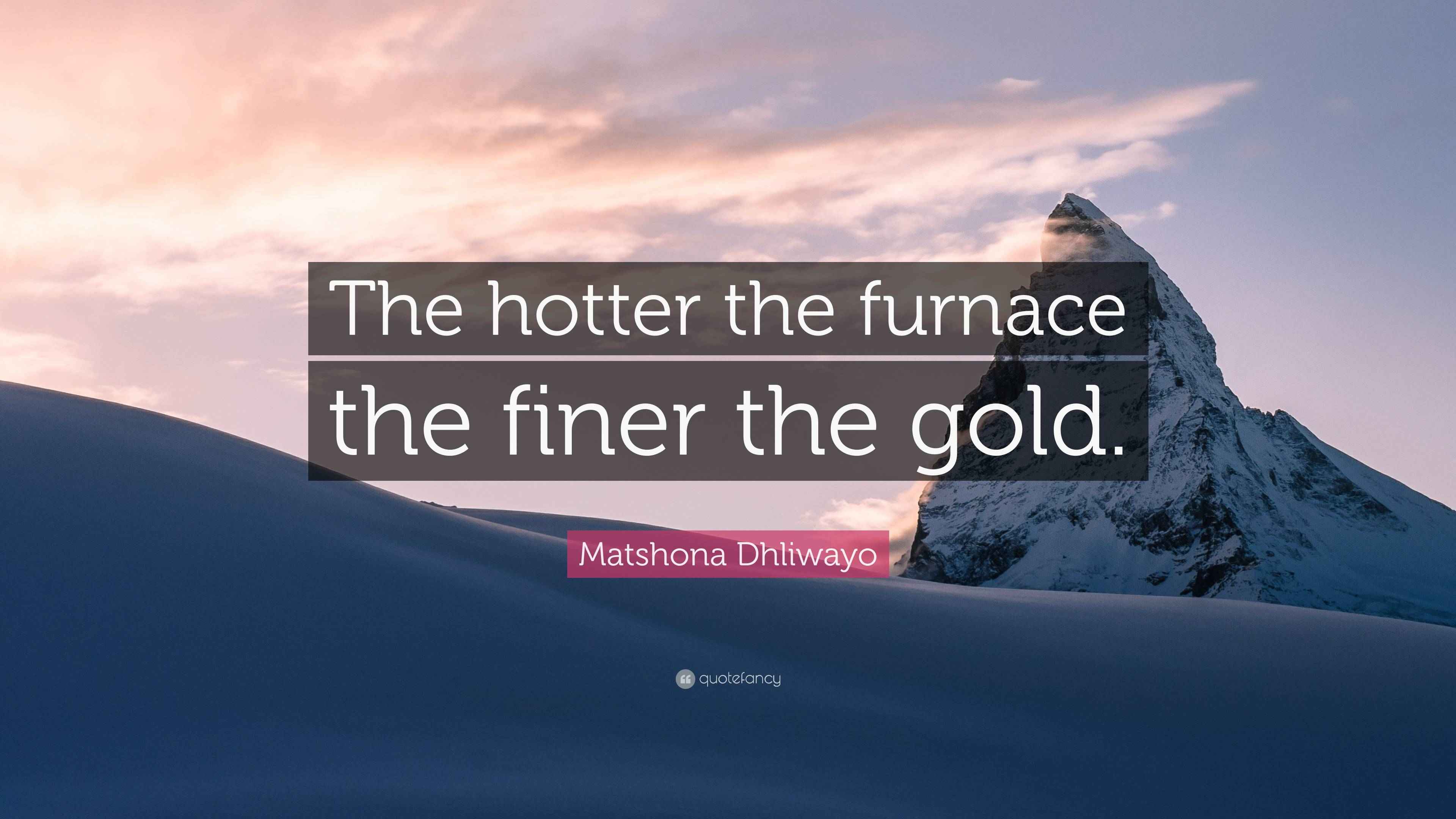 Matshona Dhliwayo Quote: “The hotter the furnace the finer the gold.”
