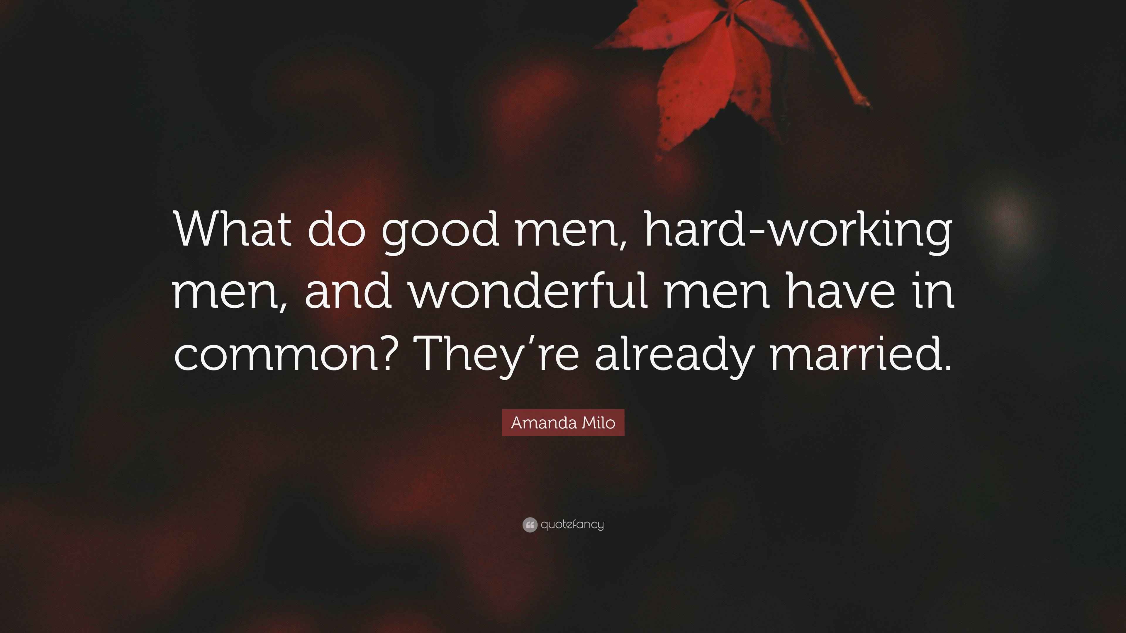Amanda Milo Quote: “What do good men, hard-working men, and wonderful ...