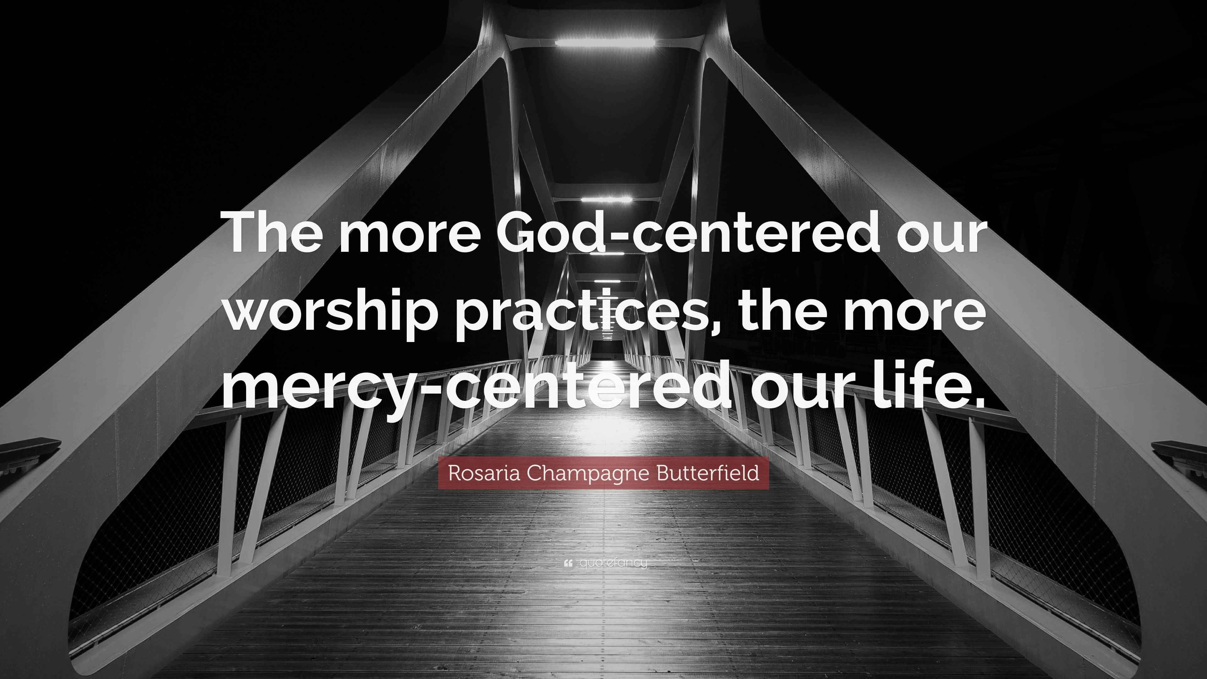 Rosaria Champagne Butterfield Quote: “The more God-centered our worship ...