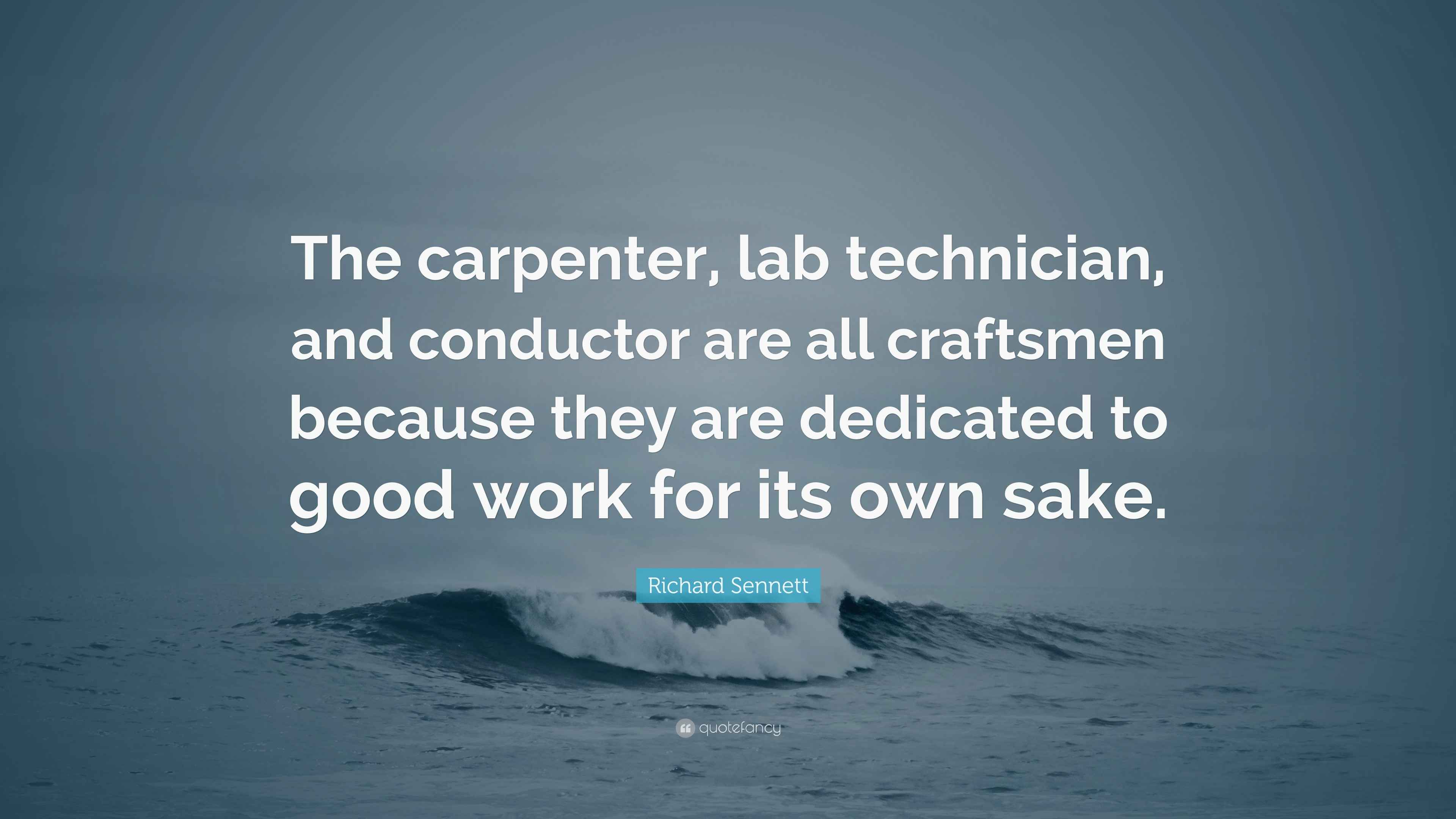 Richard Sennett Quote: “The carpenter, lab technician, and conductor ...