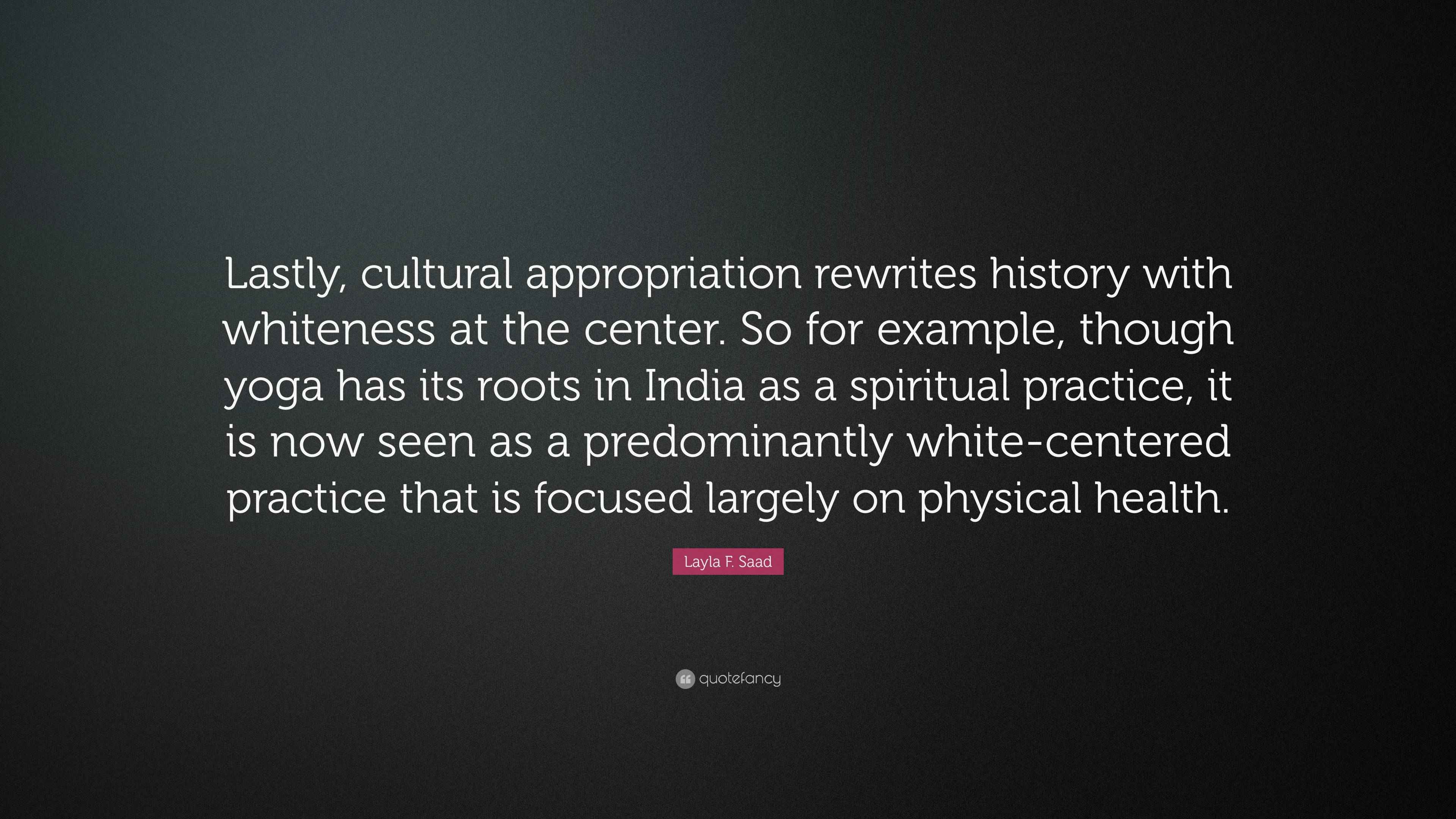 Layla F. Saad Quote: “Lastly, cultural appropriation rewrites history ...