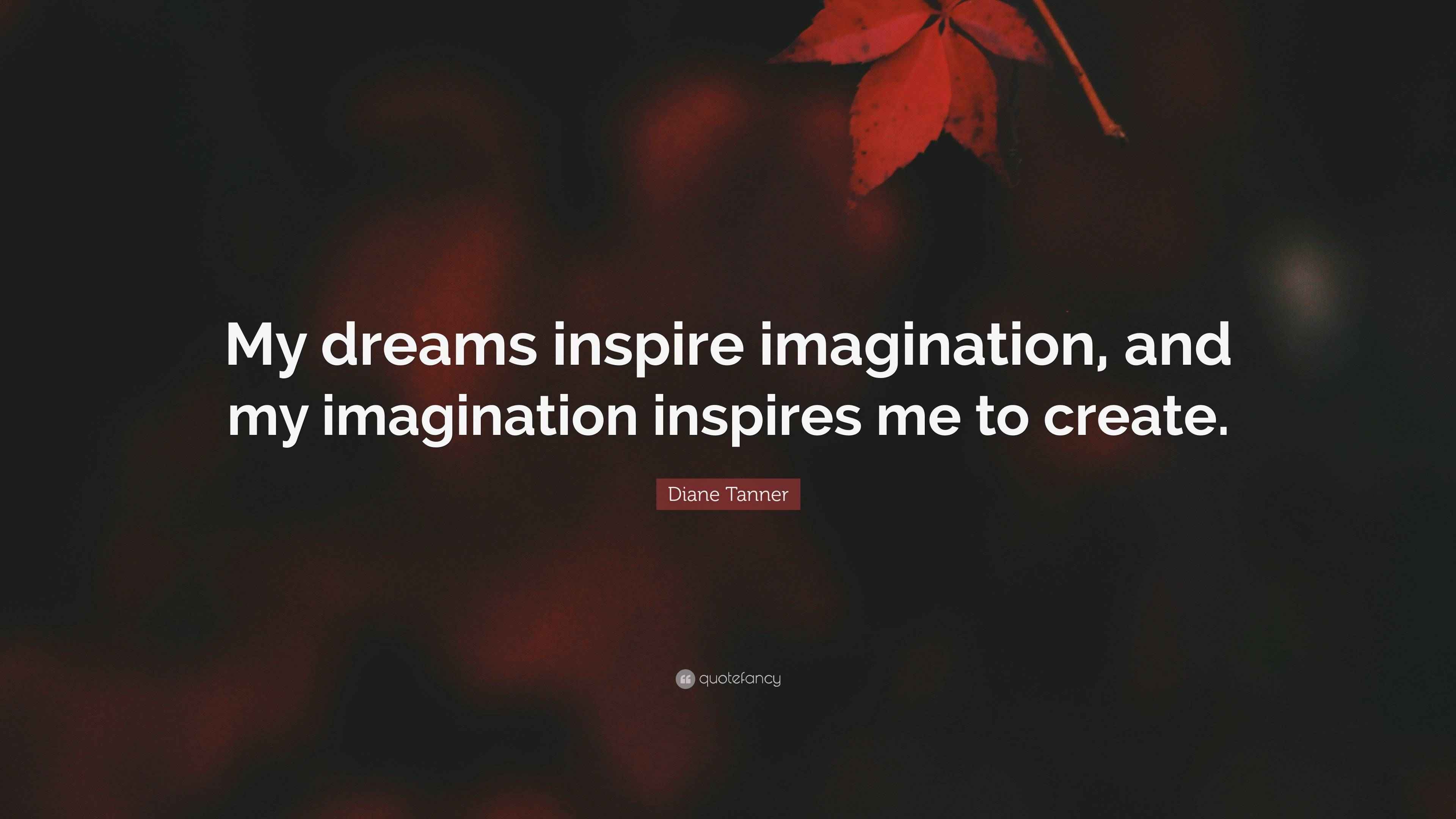 Diane Tanner Quote: “My dreams inspire imagination, and my imagination ...