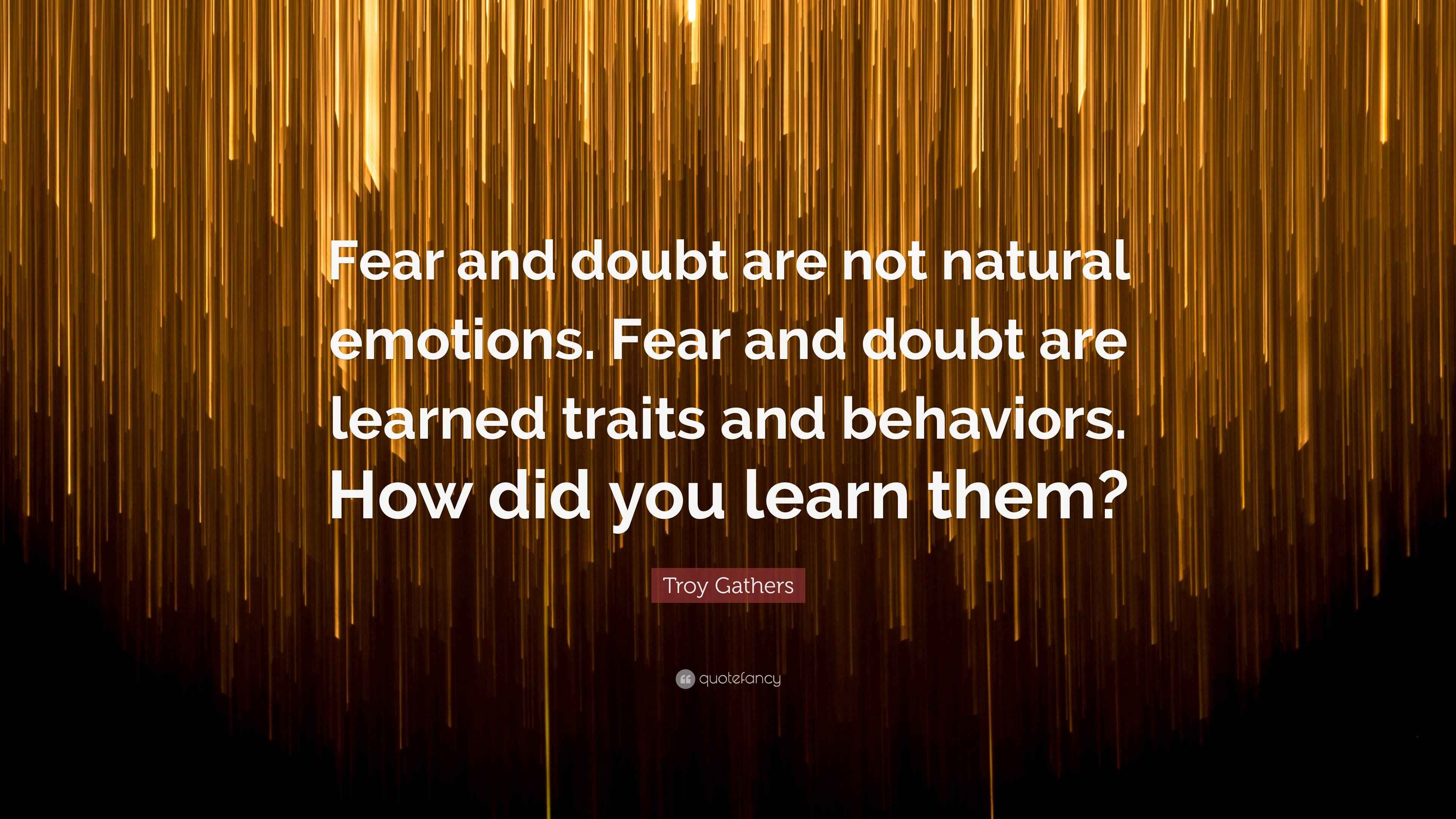 Troy Gathers Quote: “Fear and doubt are not natural emotions. Fear and ...