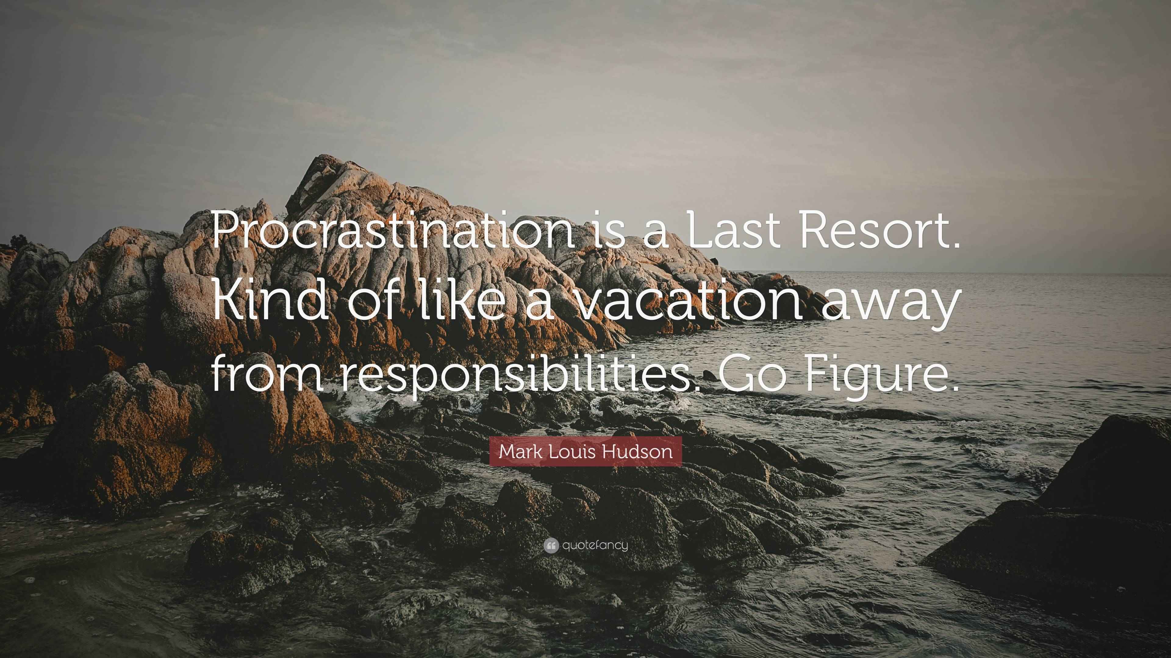 Mark Louis Hudson Quote: “Procrastination is a Last Resort. Kind of ...