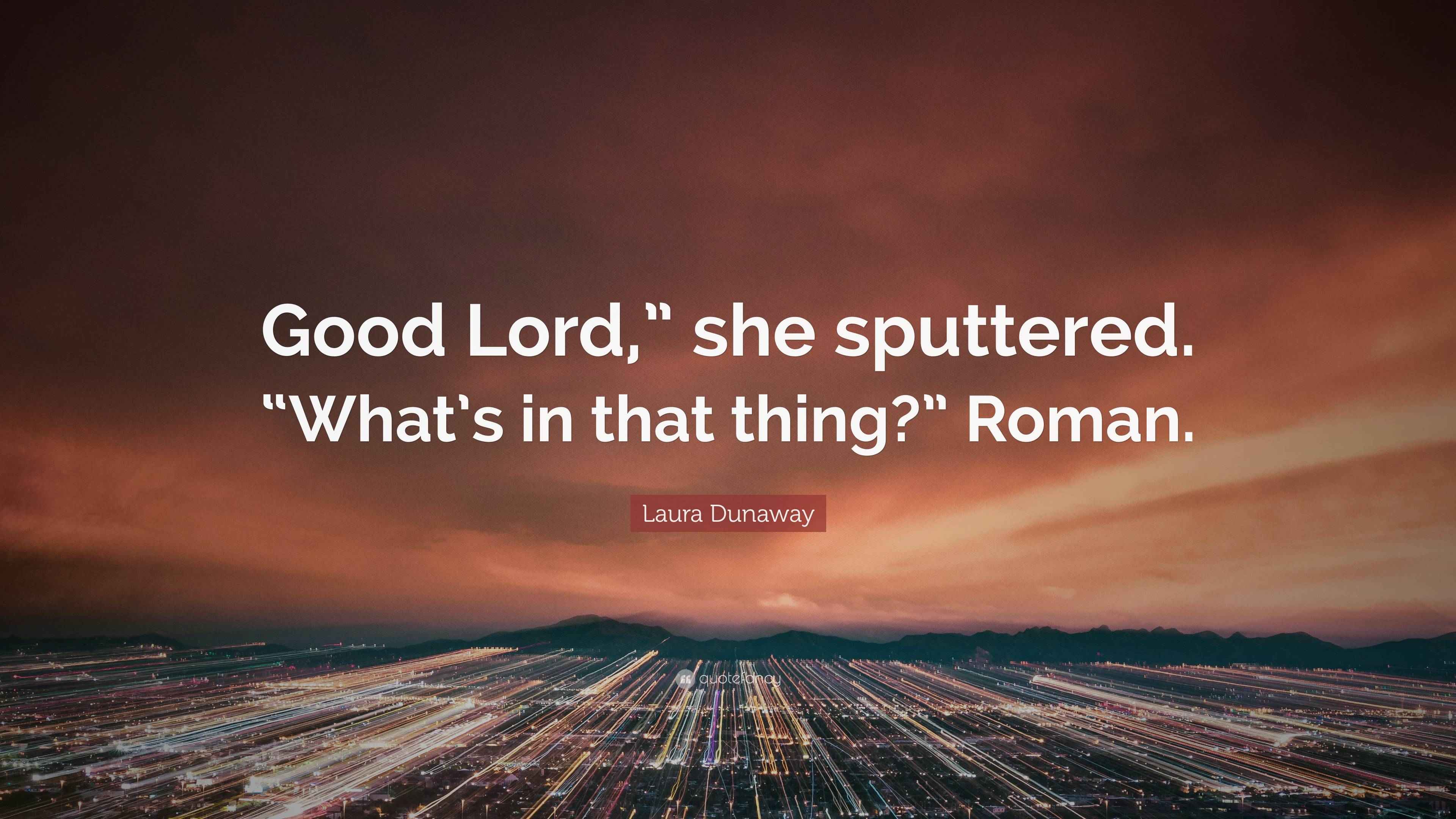 Laura Dunaway Quote: “Good Lord,” she sputtered. “What’s in that thing ...