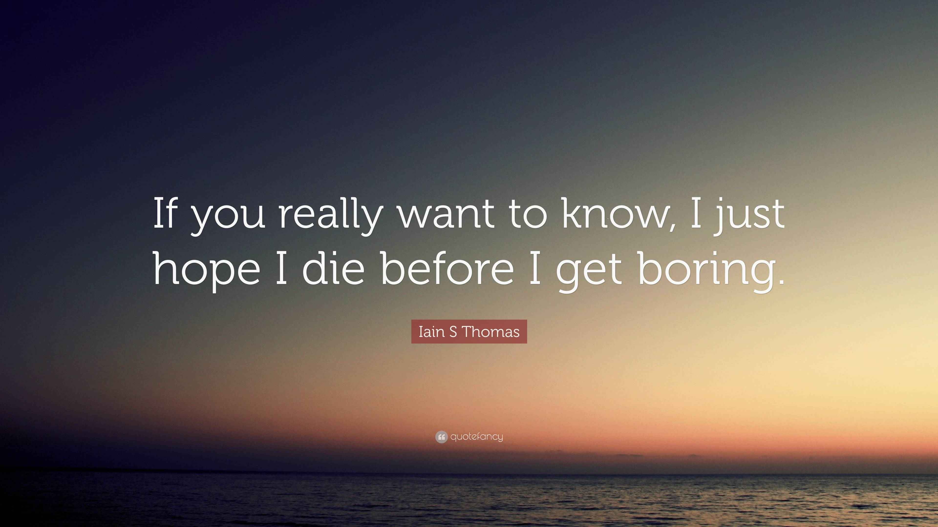 Iain S Thomas Quote: “If you really want to know, I just hope I die ...
