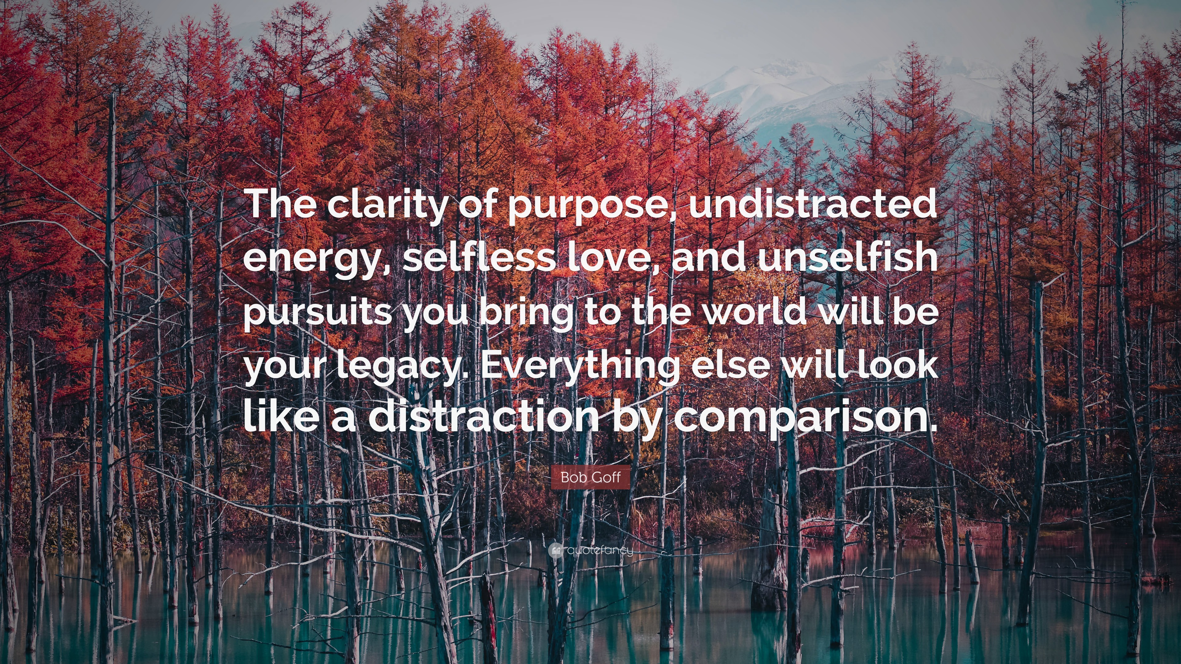 Bob Goff Quote: “The clarity of purpose, undistracted energy, selfless ...
