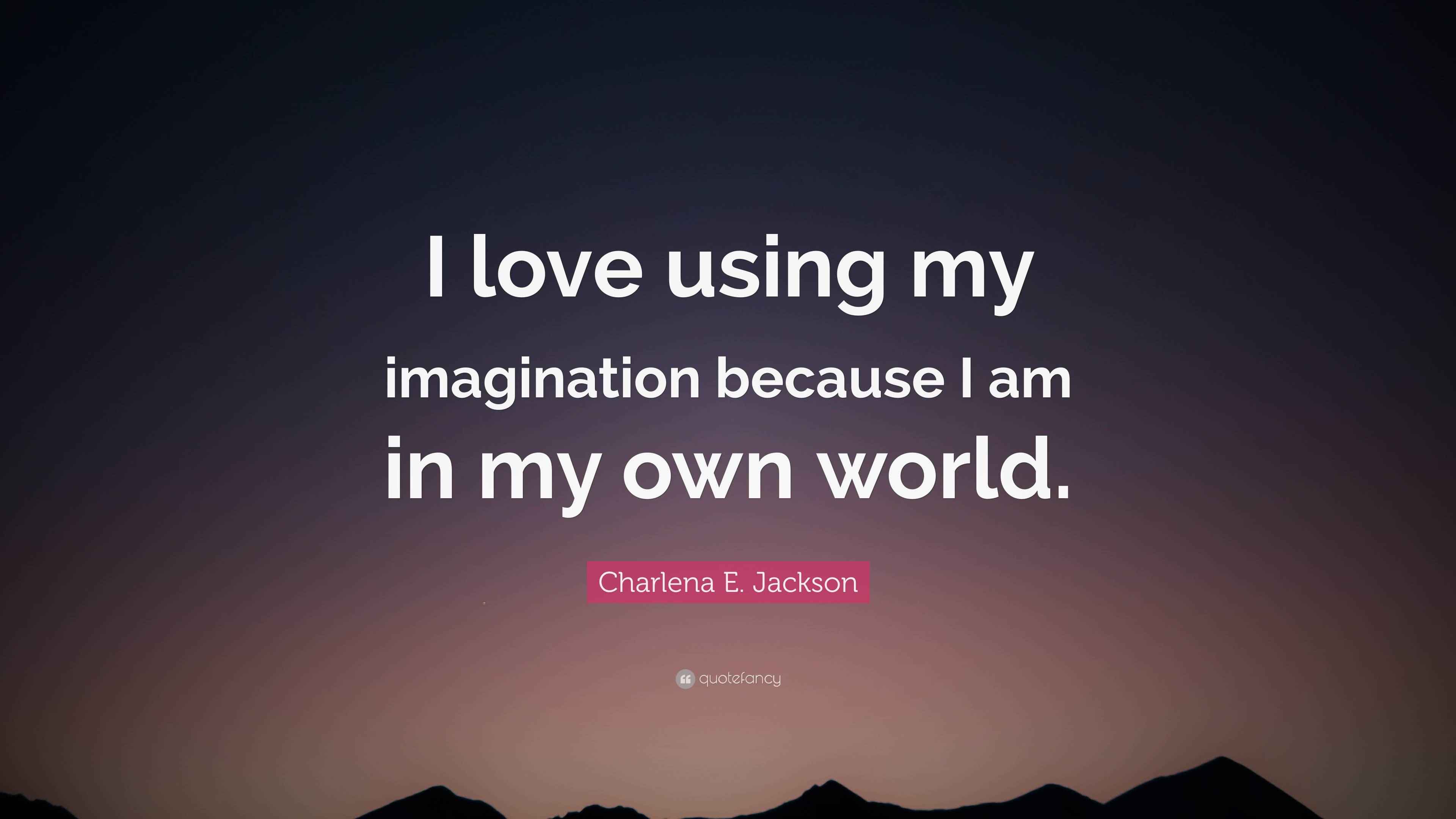 Charlena E. Jackson Quote: “I love using my imagination because I am in ...
