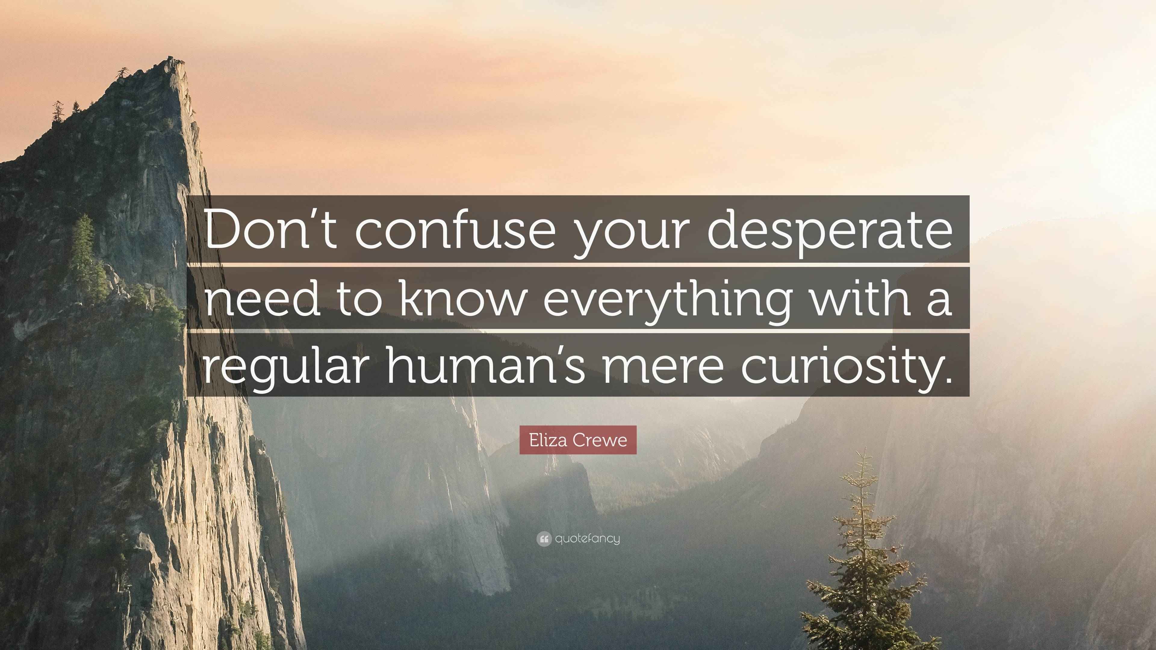 Eliza Crewe Quote: “Don’t confuse your desperate need to know ...