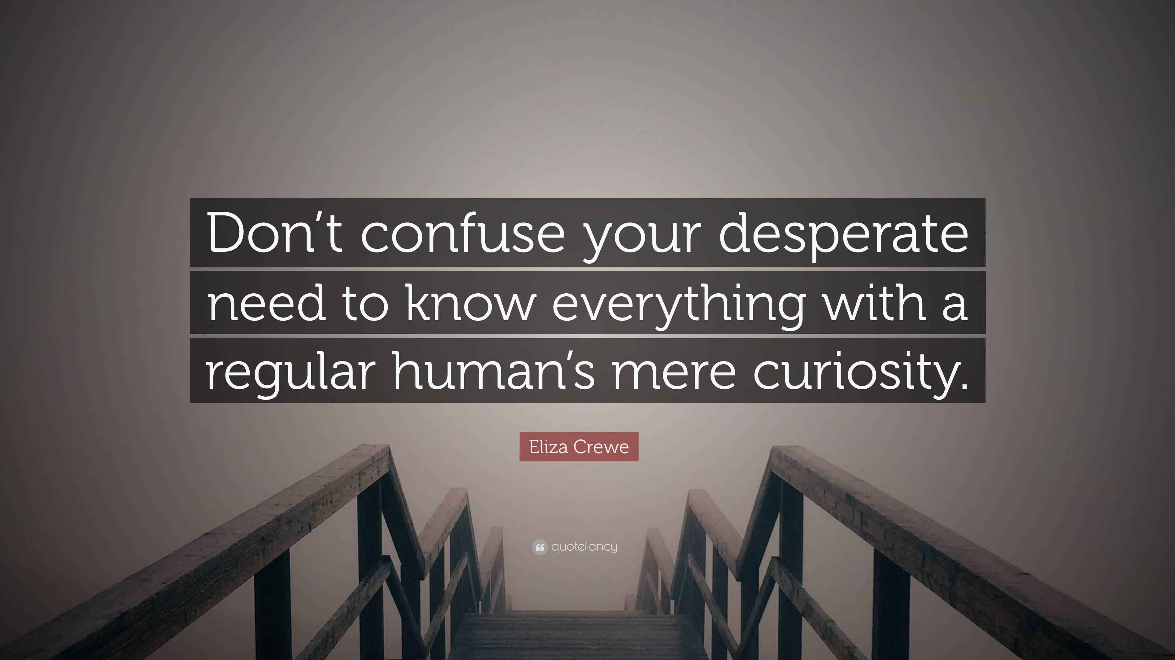 Eliza Crewe Quote: “Don’t confuse your desperate need to know ...