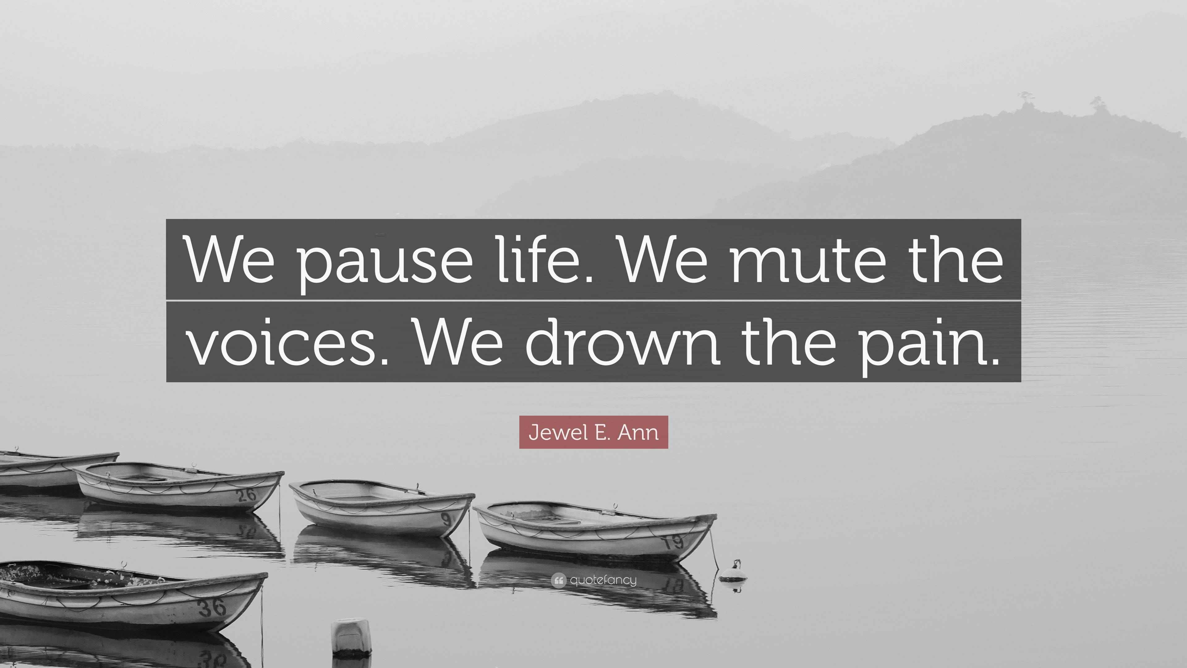 Jewel E. Ann Quote: “We pause life. We mute the voices. We drown the pain.”