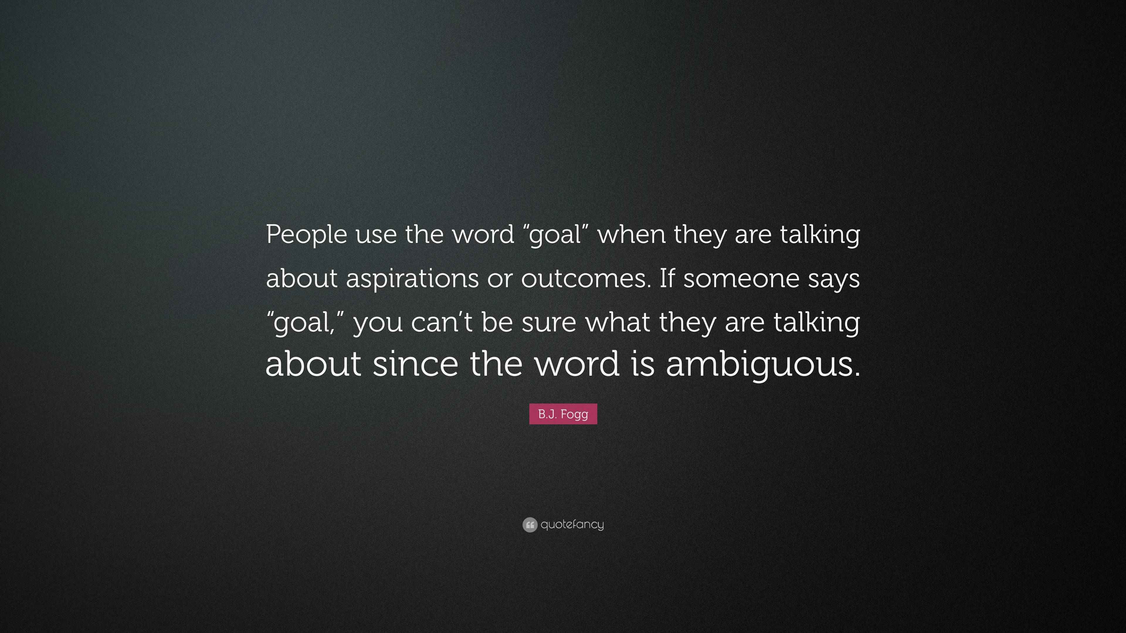 B.J. Fogg Quote: “People use the word “goal” when they are talking ...