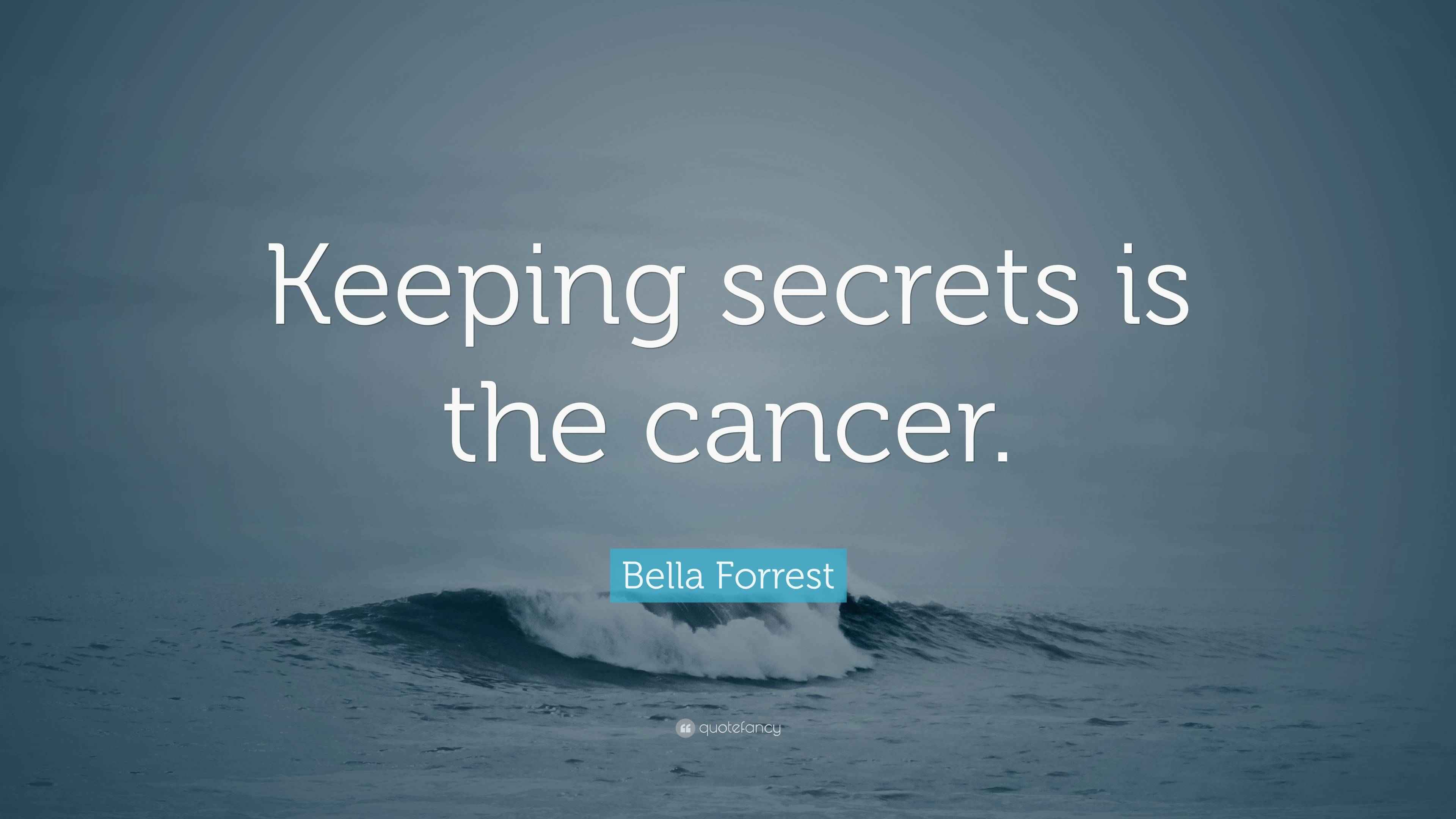 Bella Forrest Quote: “Keeping secrets is the cancer.”