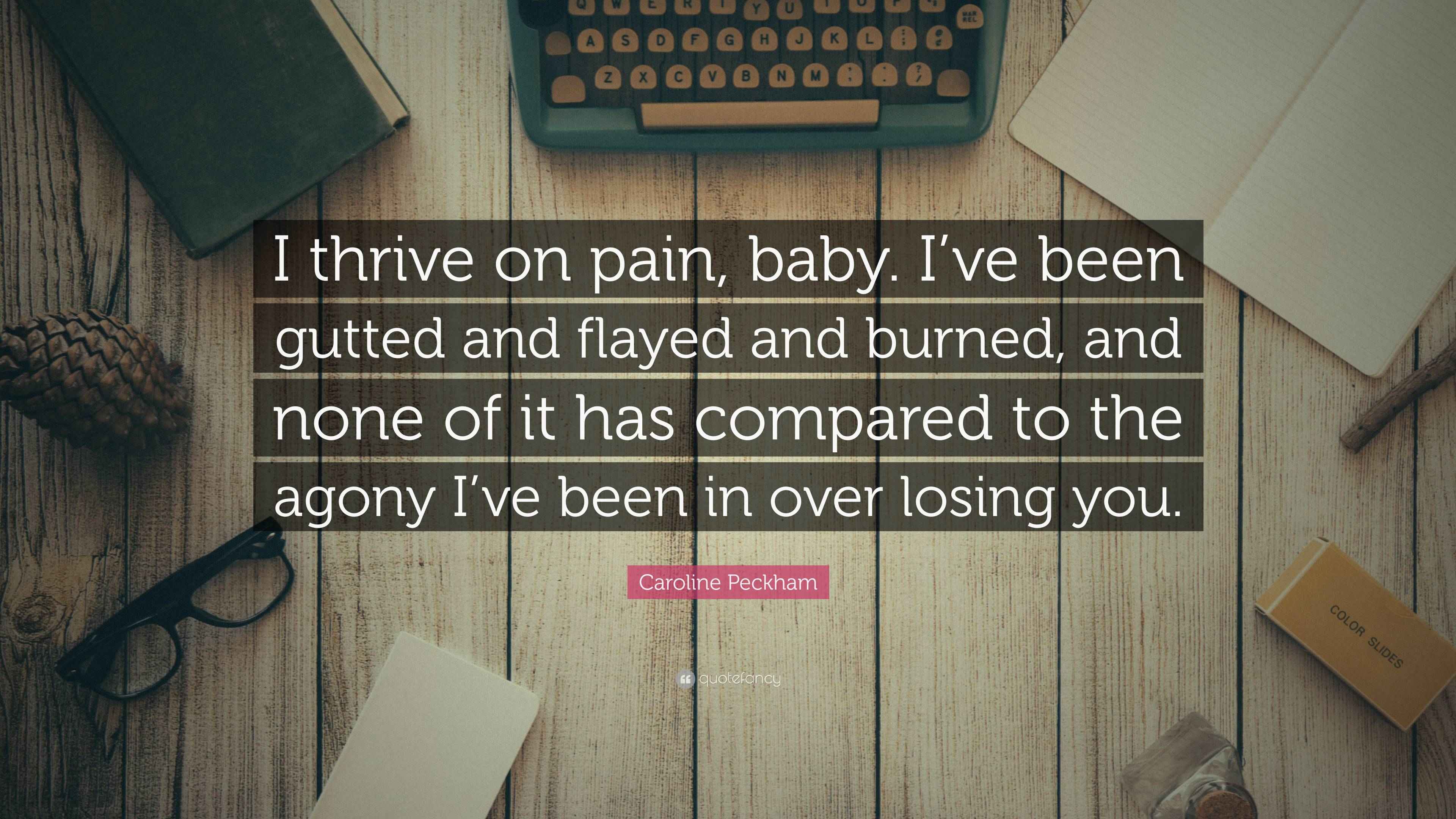Caroline Peckham Quote: “I thrive on pain, baby. I’ve been gutted and ...