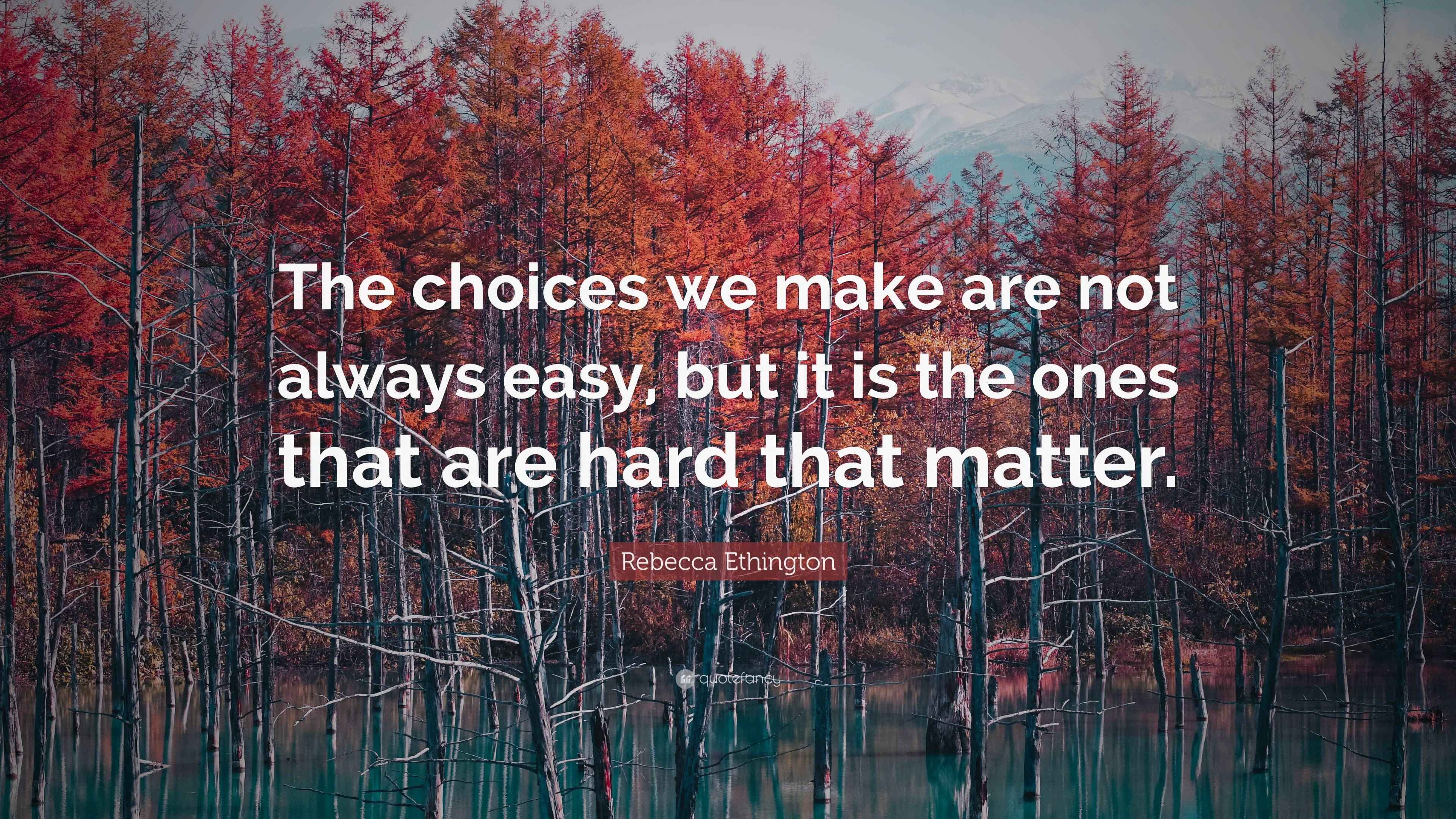 Rebecca Ethington Quote: “The choices we make are not always easy, but ...