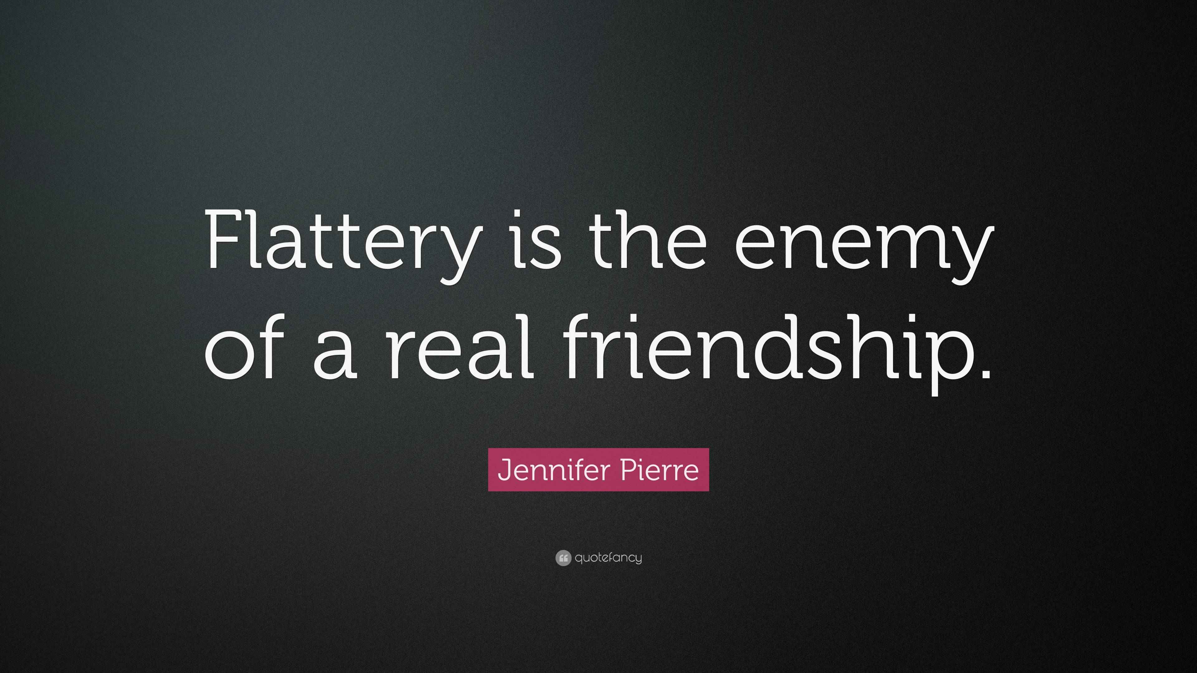 Jennifer Pierre Quote: “Flattery is the enemy of a real friendship.”