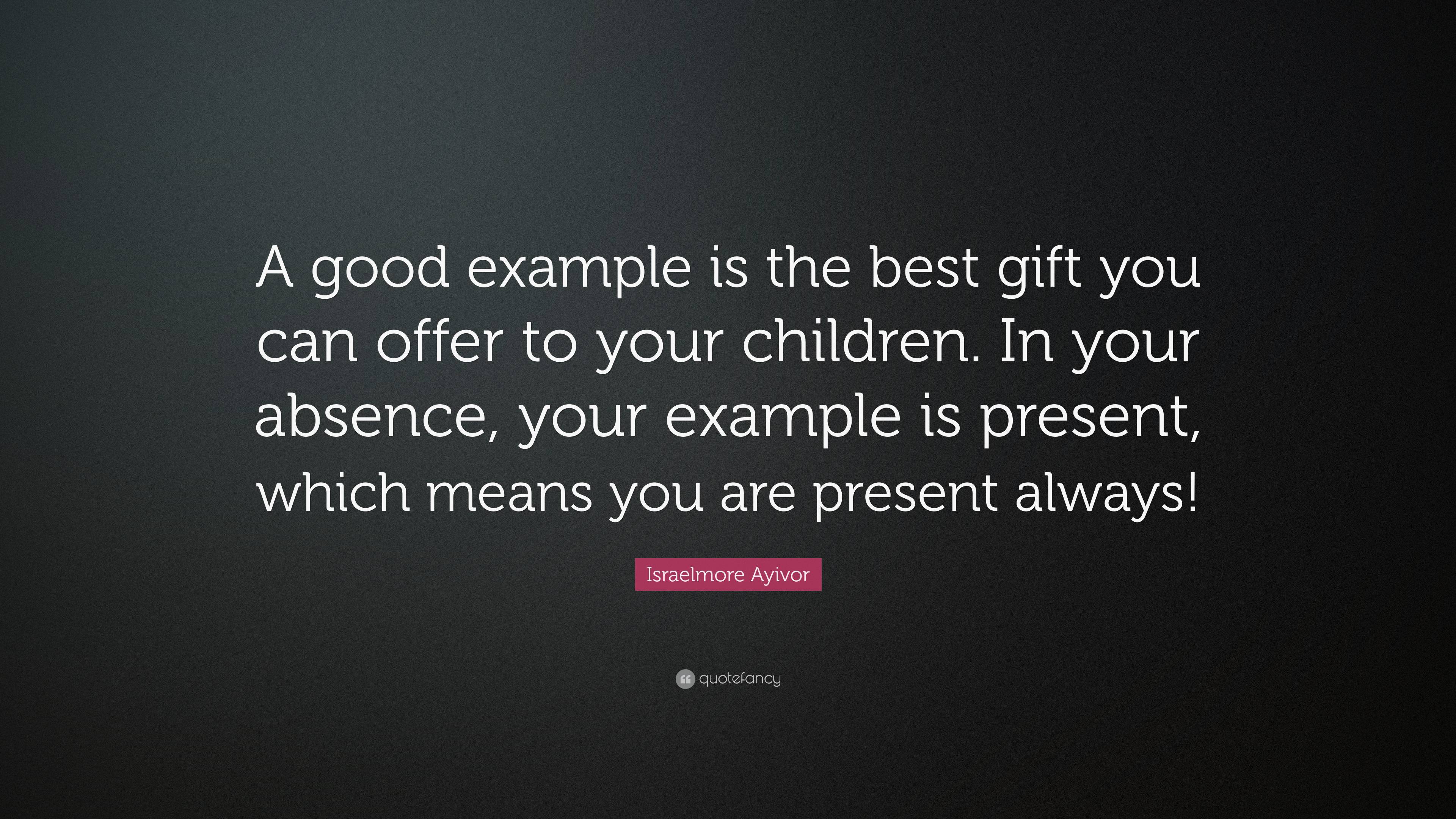 Israelmore Ayivor Quote: “A good example is the best gift you can offer ...