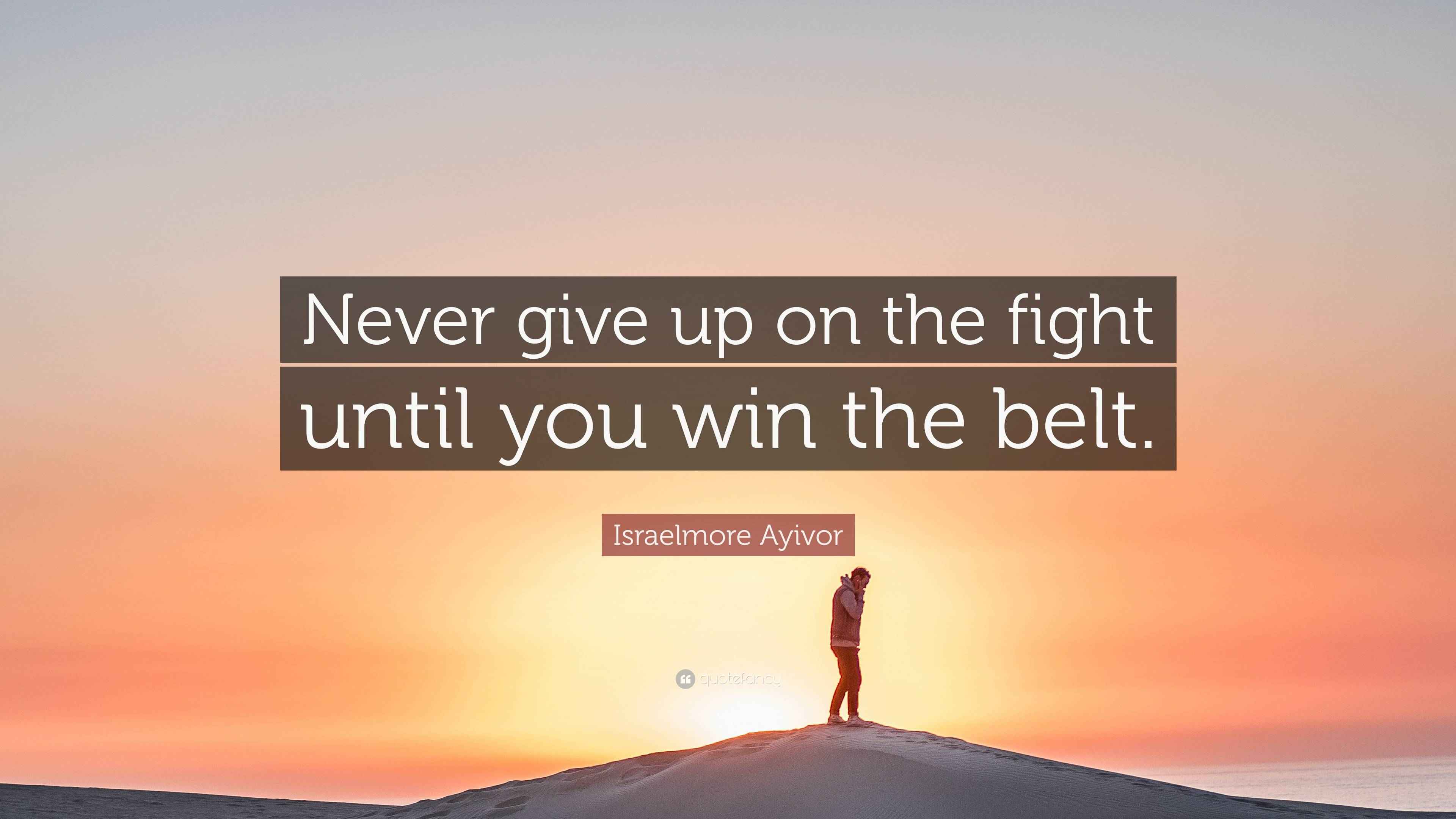 Israelmore Ayivor Quote: “Never give up on the fight until you win the ...