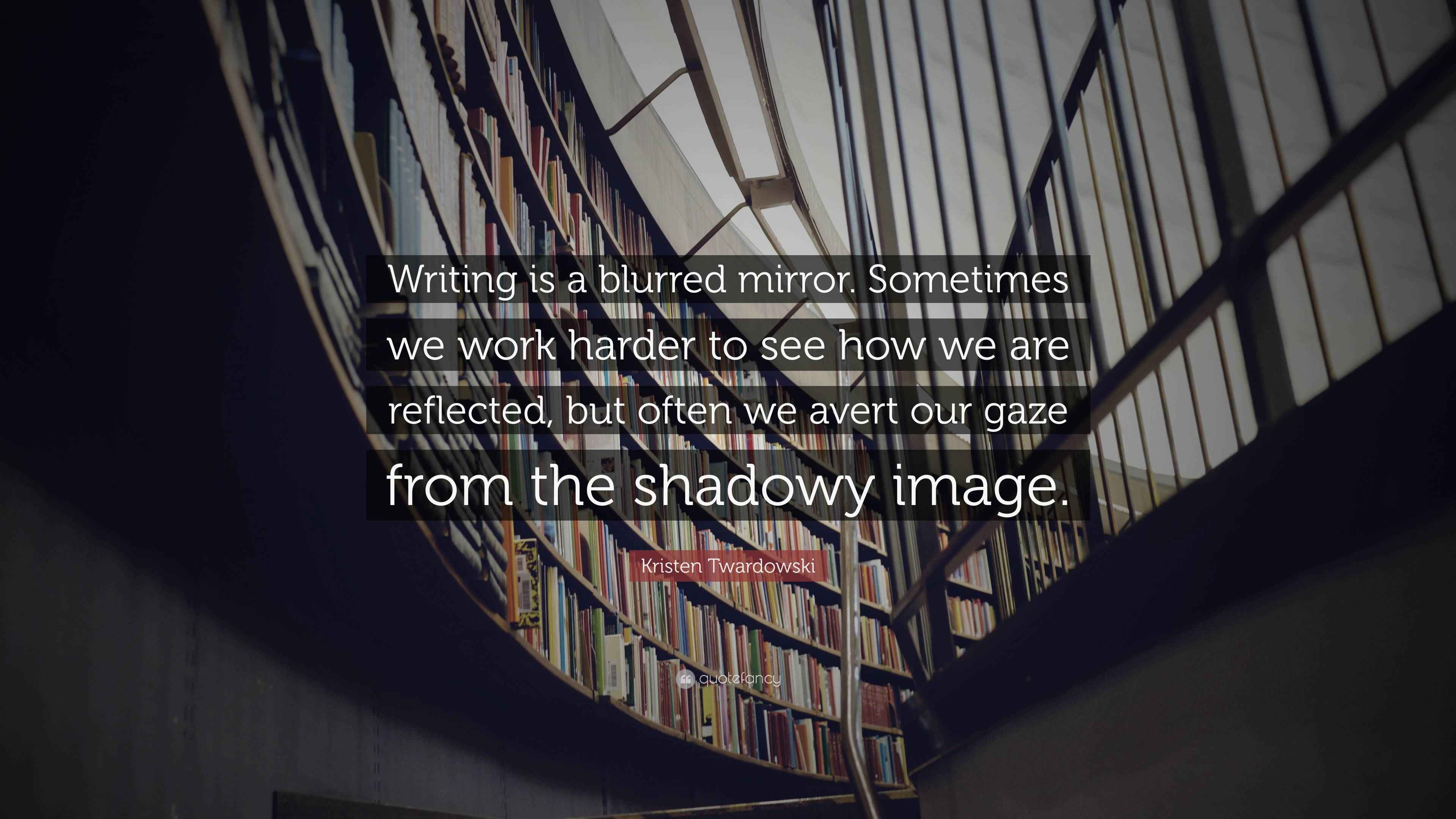 Kristen Twardowski Quote: “Writing is a blurred mirror. Sometimes we ...