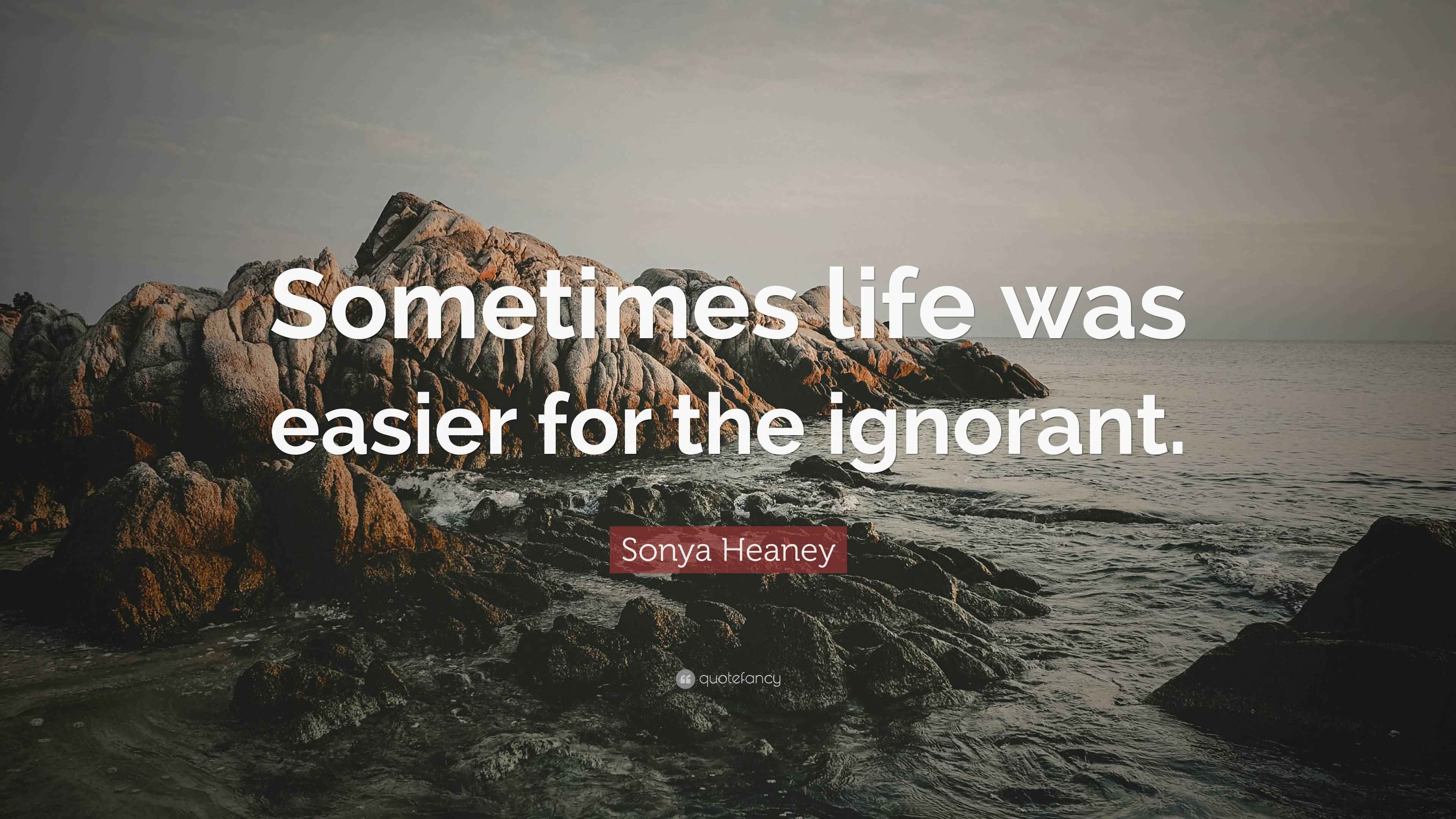 Sonya Heaney Quote: “Sometimes life was easier for the ignorant.”