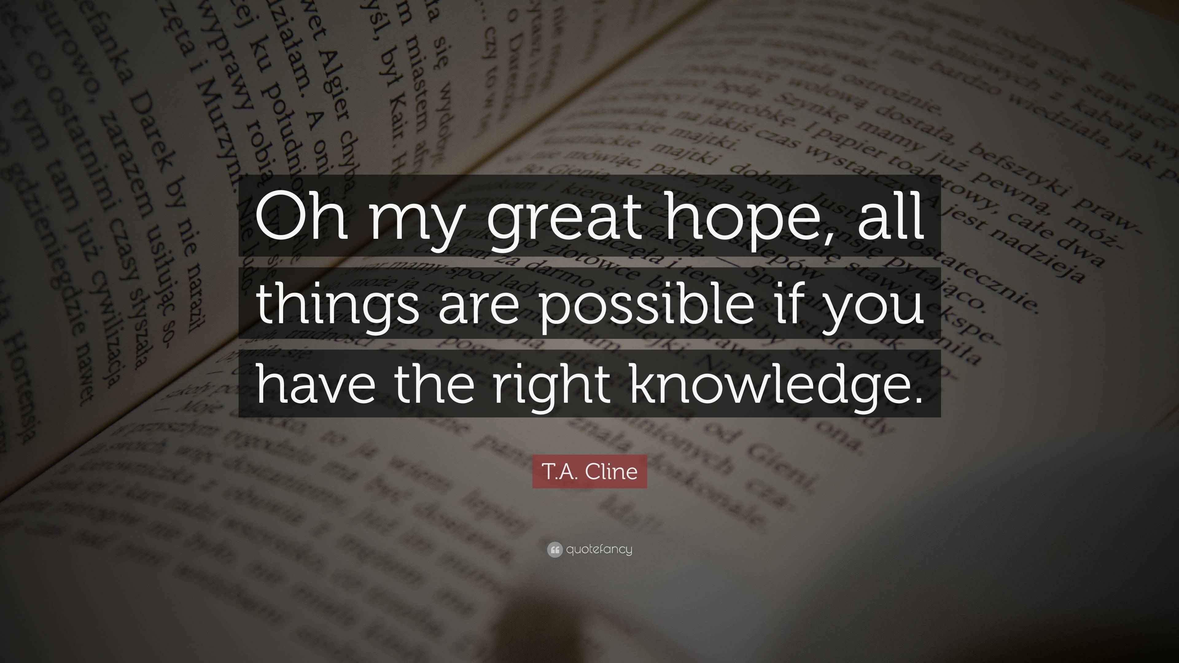 T.A. Cline Quote: “Oh my great hope, all things are possible if you ...