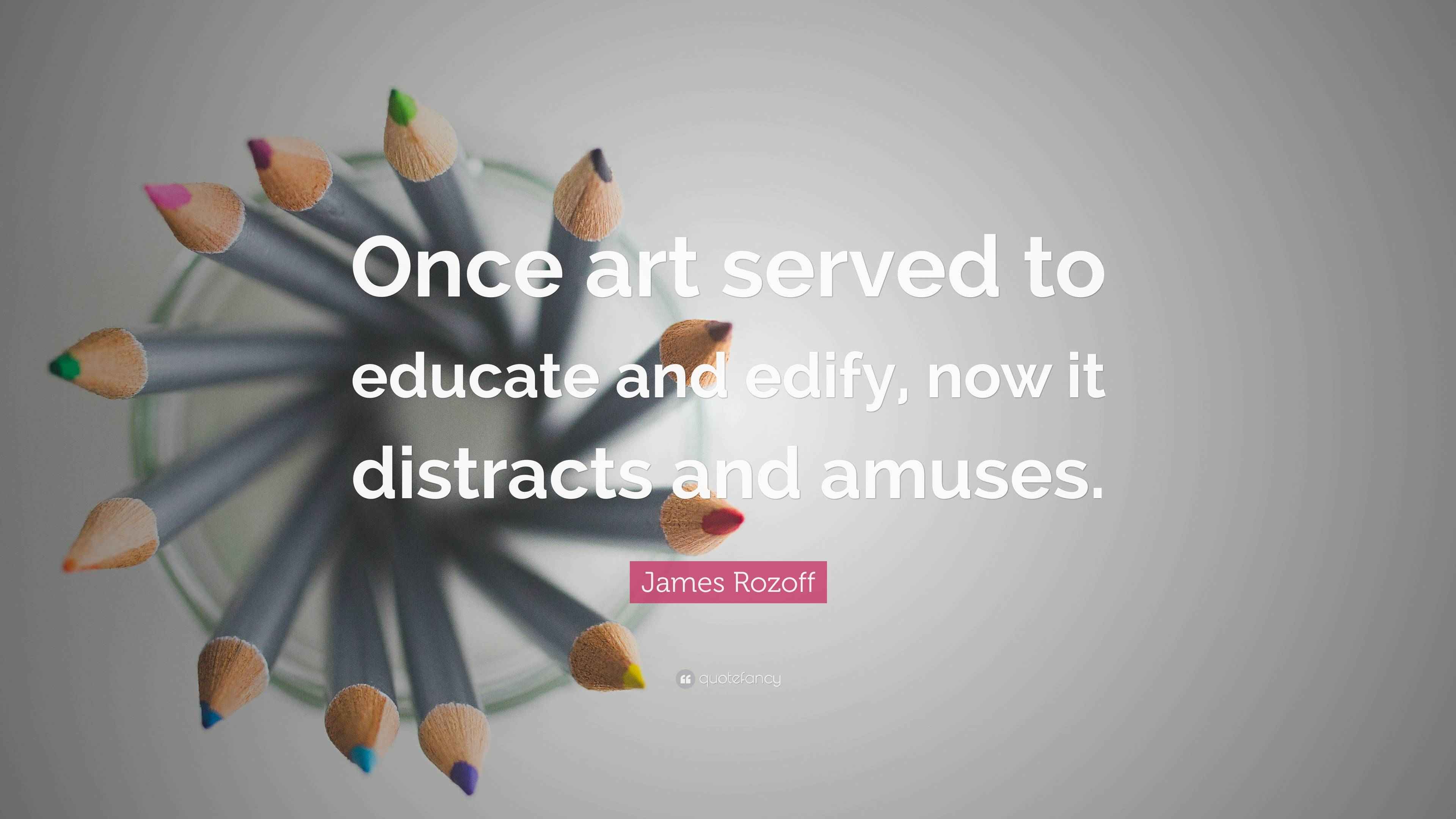 James Rozoff Quote: “Once art served to educate and edify, now it ...