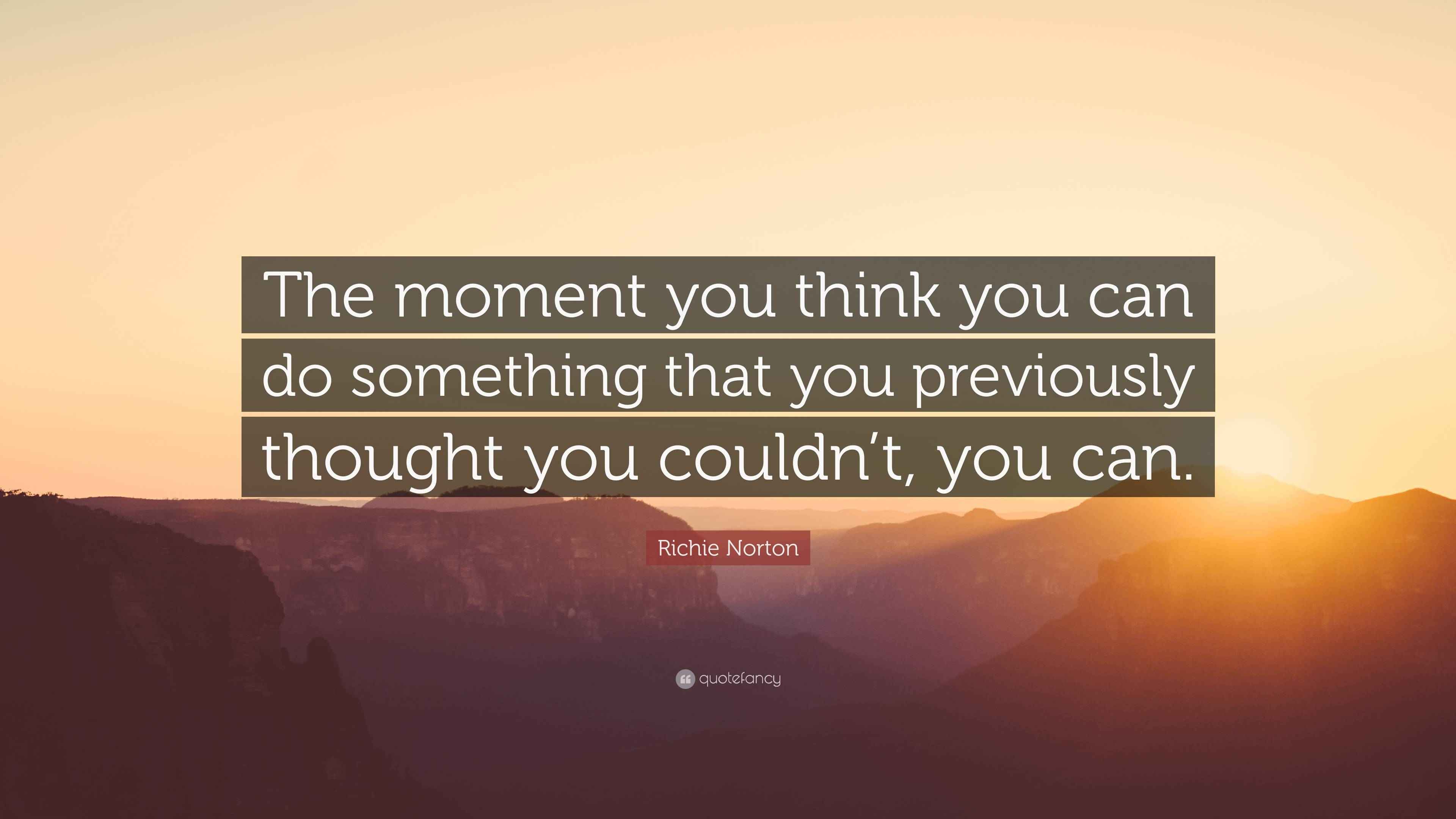 Richie Norton Quote: “The moment you think you can do something that you previously thought you ...