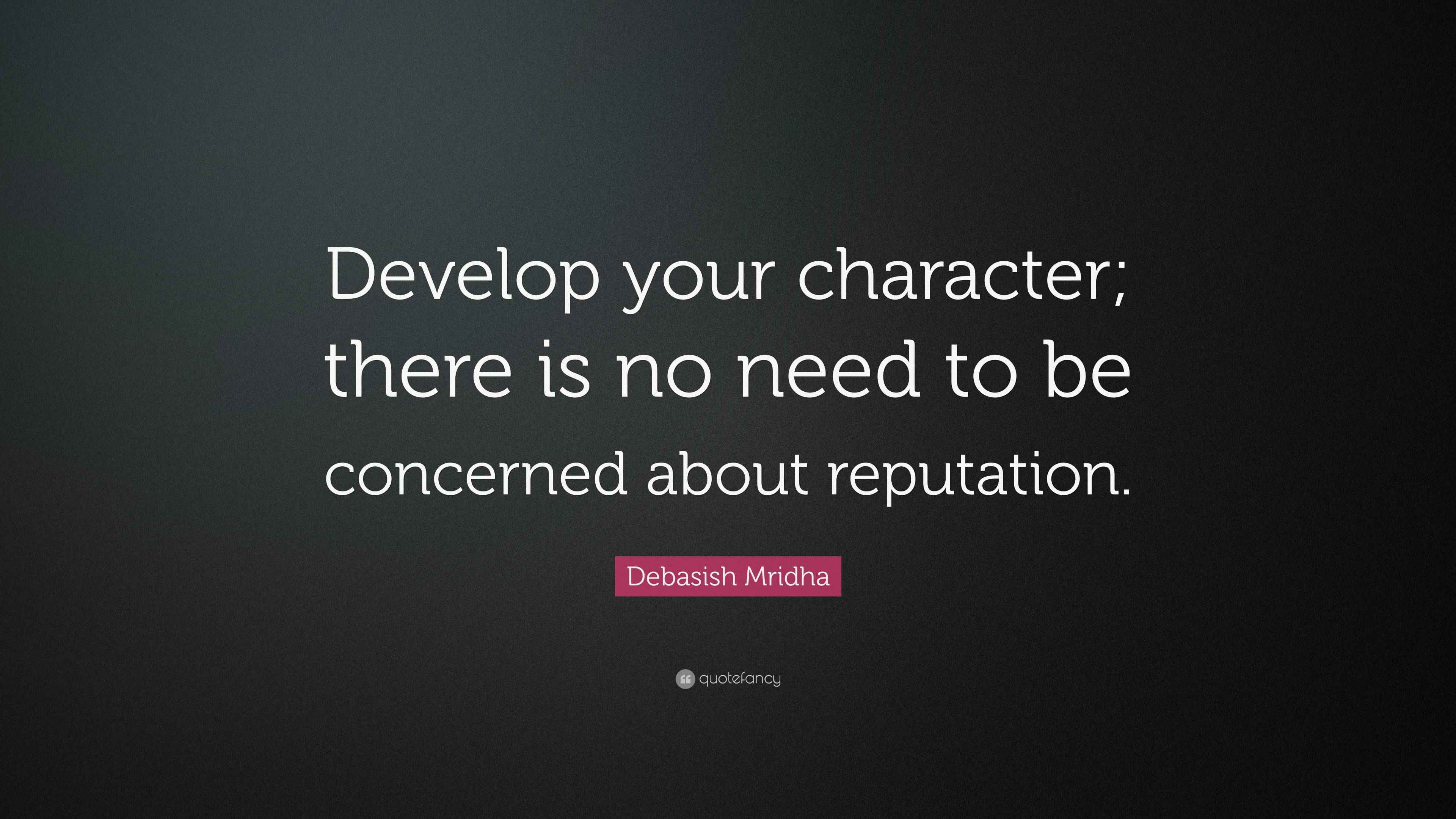 Debasish Mridha Quote: “Develop your character; there is no need to be ...