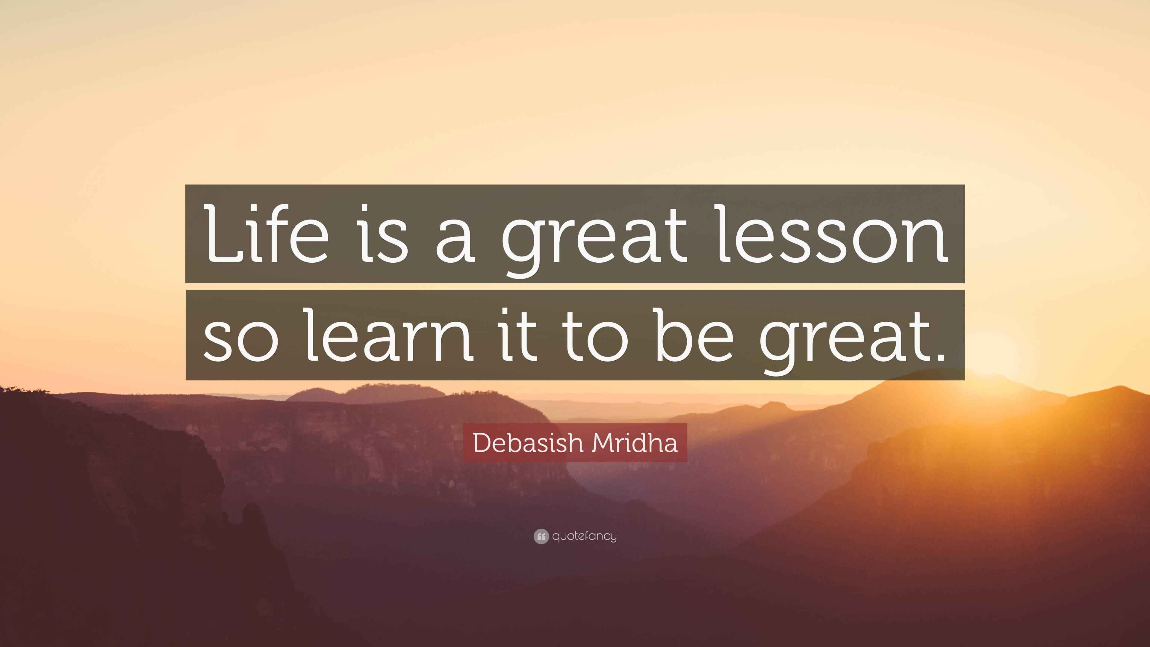 Debasish Mridha Quote: “Life is a great lesson so learn it to be great.”