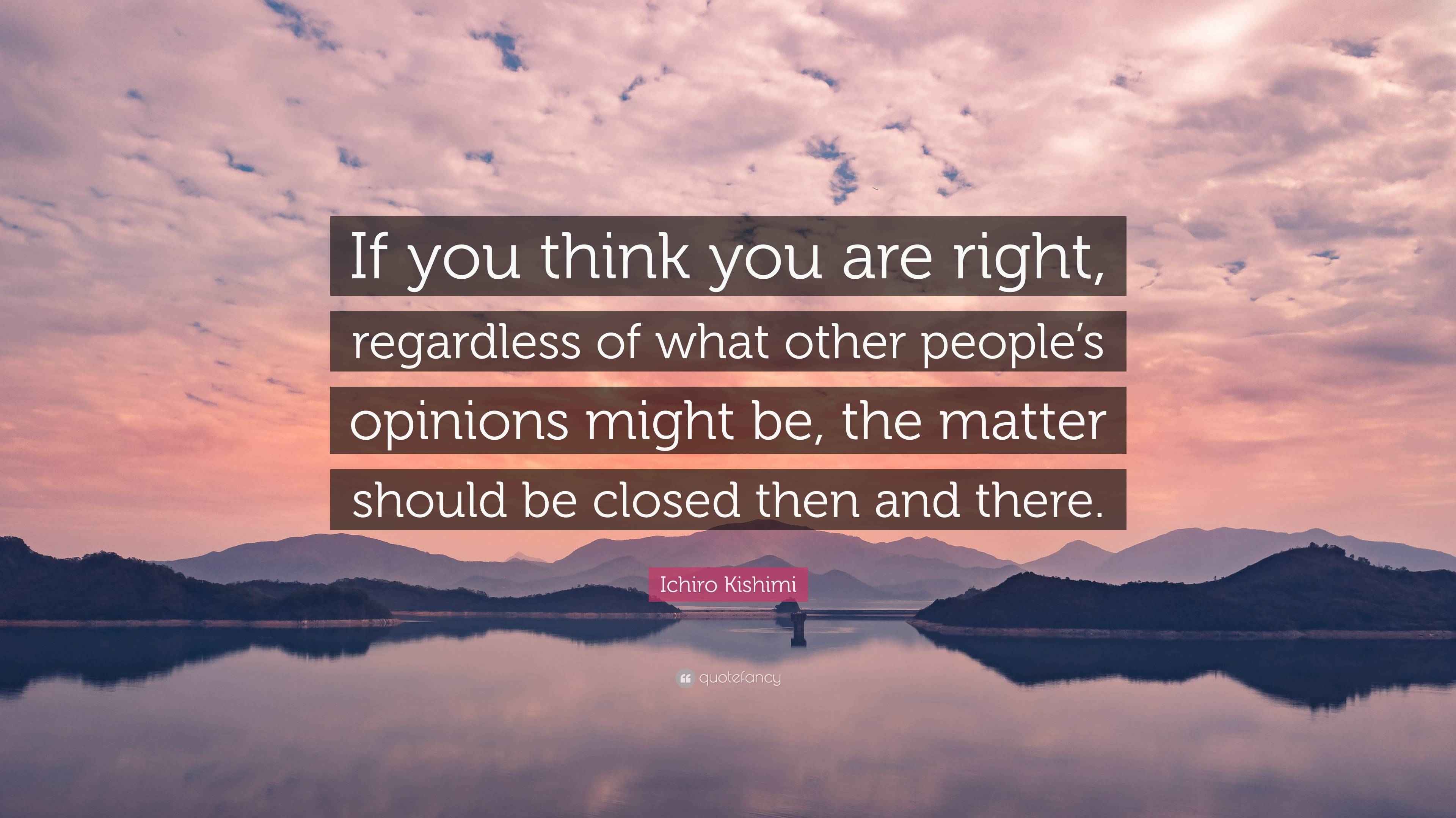 Ichiro Kishimi Quote: “If you think you are right, regardless of what ...