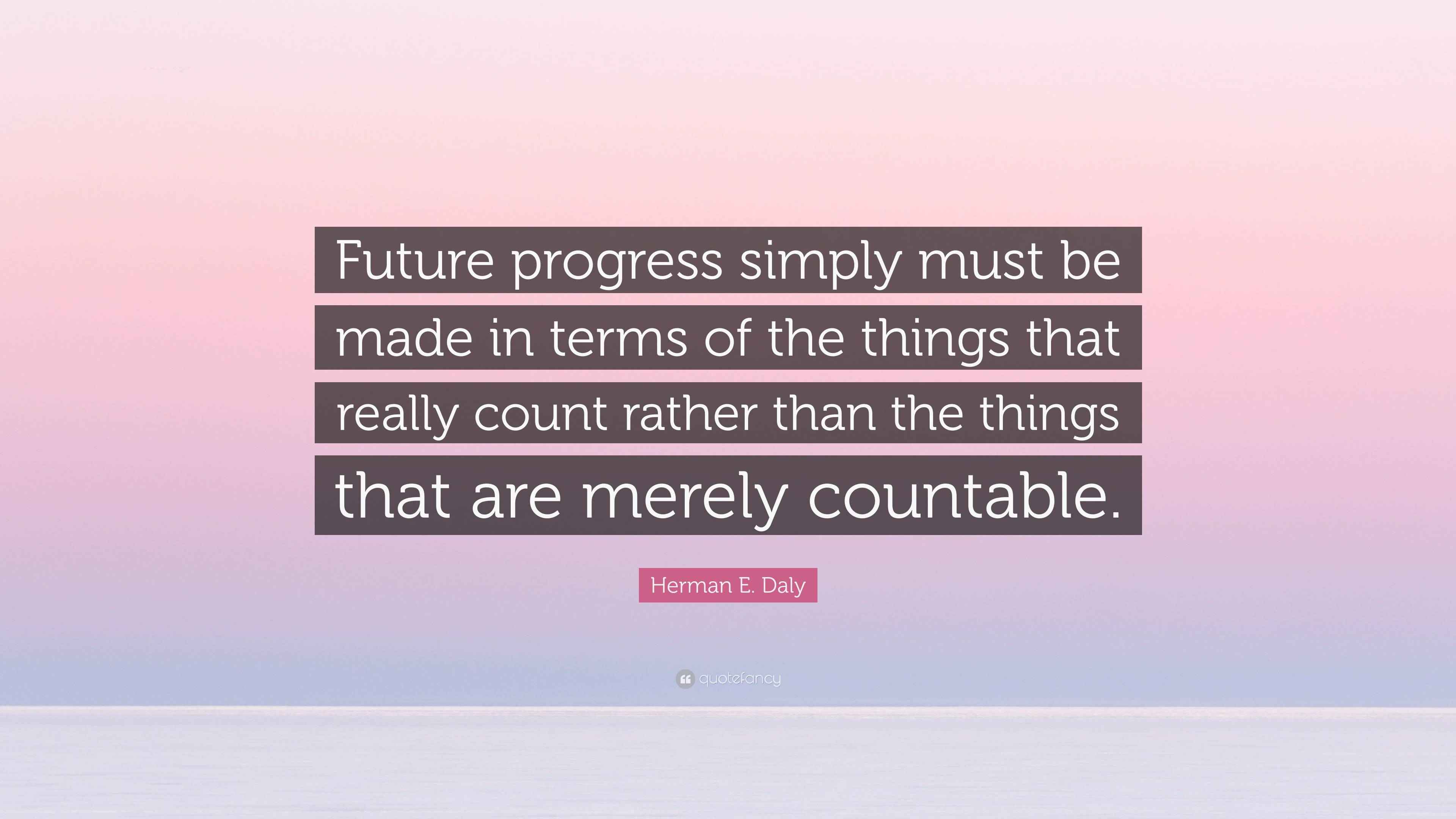 Herman E. Daly Quote: “Future progress simply must be made in terms of ...