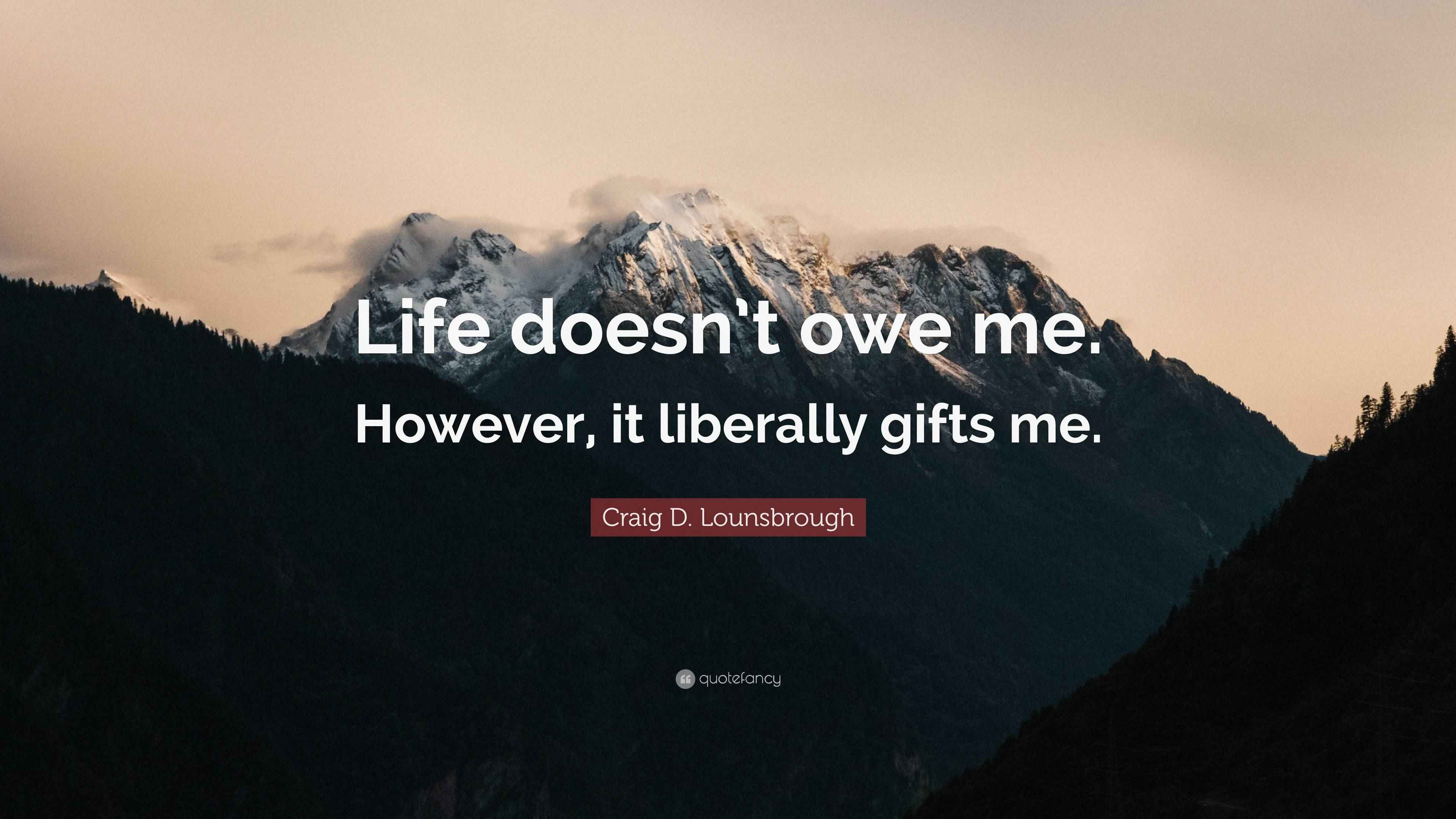 Craig D. Lounsbrough Quote: “Life doesn’t owe me. However, it liberally ...