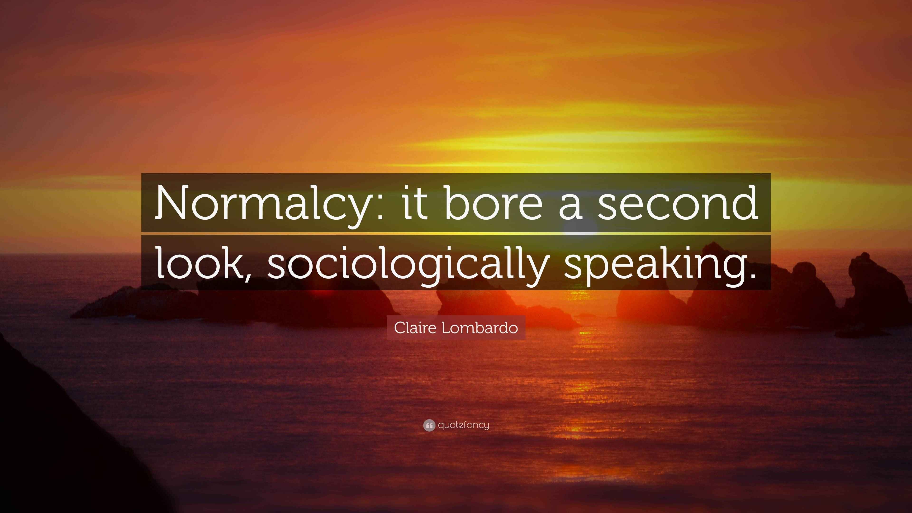 Claire Lombardo Quote: “Normalcy: it bore a second look, sociologically ...