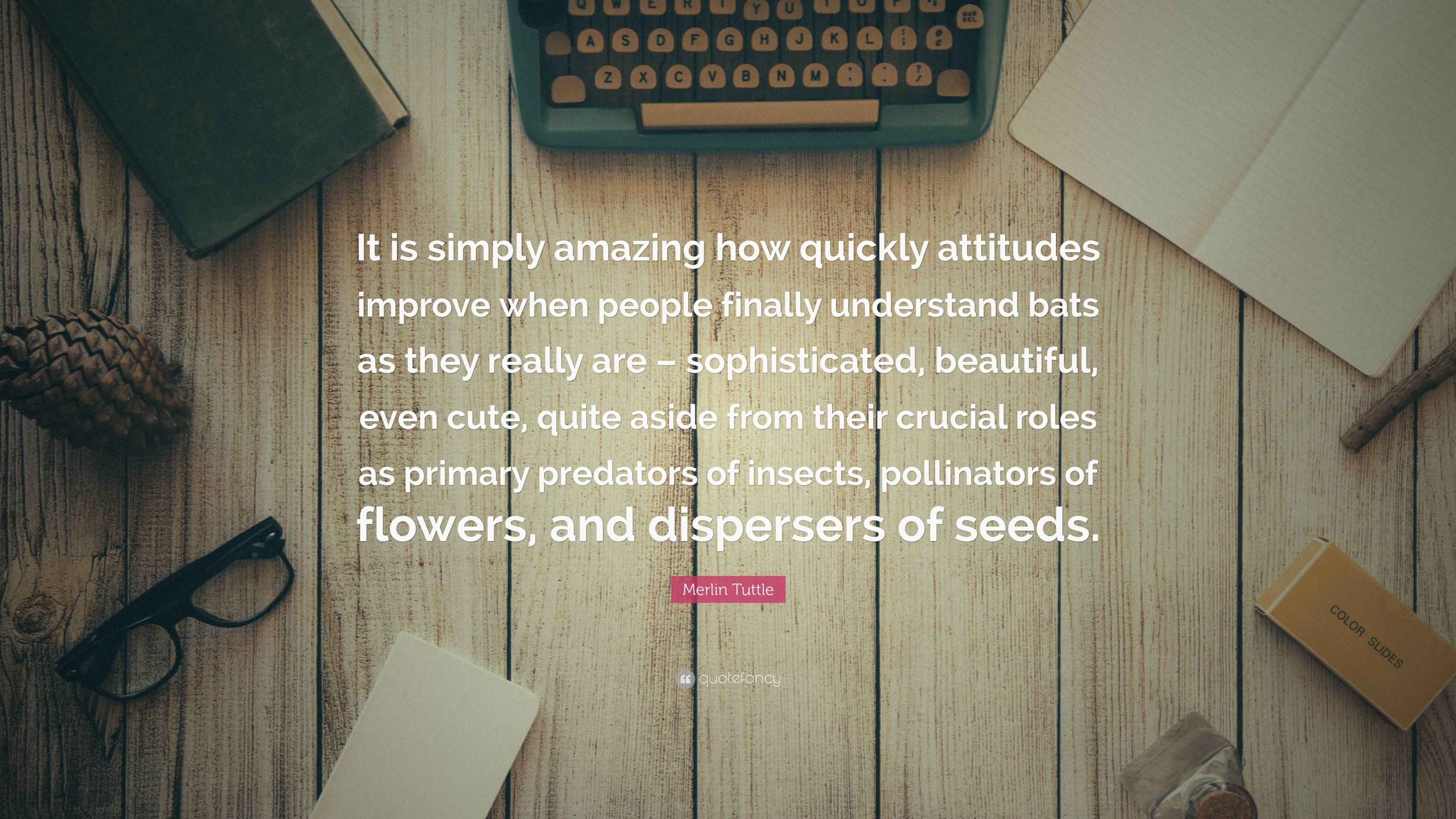 Merlin Tuttle Quote: “It is simply amazing how quickly attitudes ...