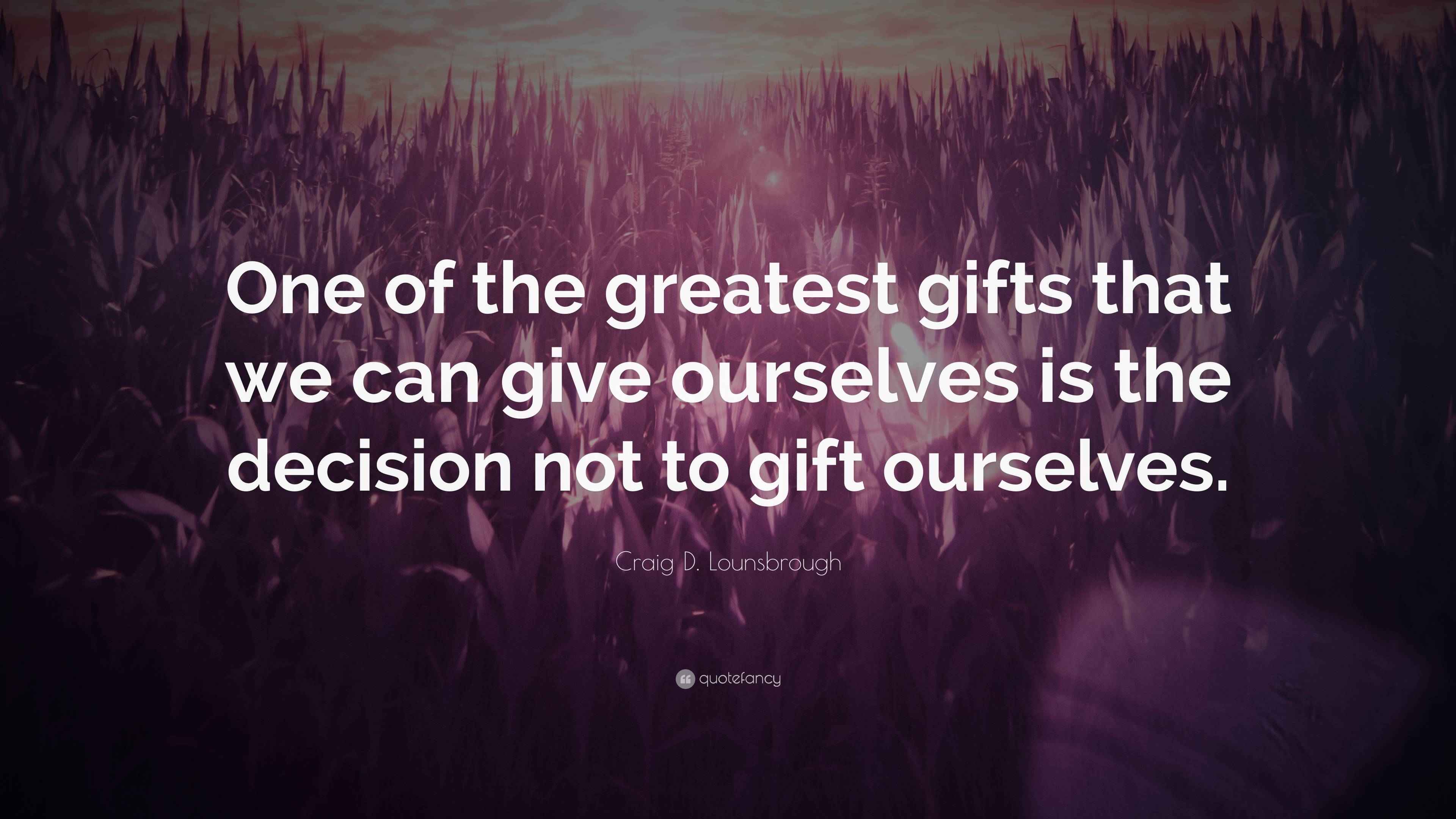 Craig D. Lounsbrough Quote: “One of the greatest gifts that we can give ...