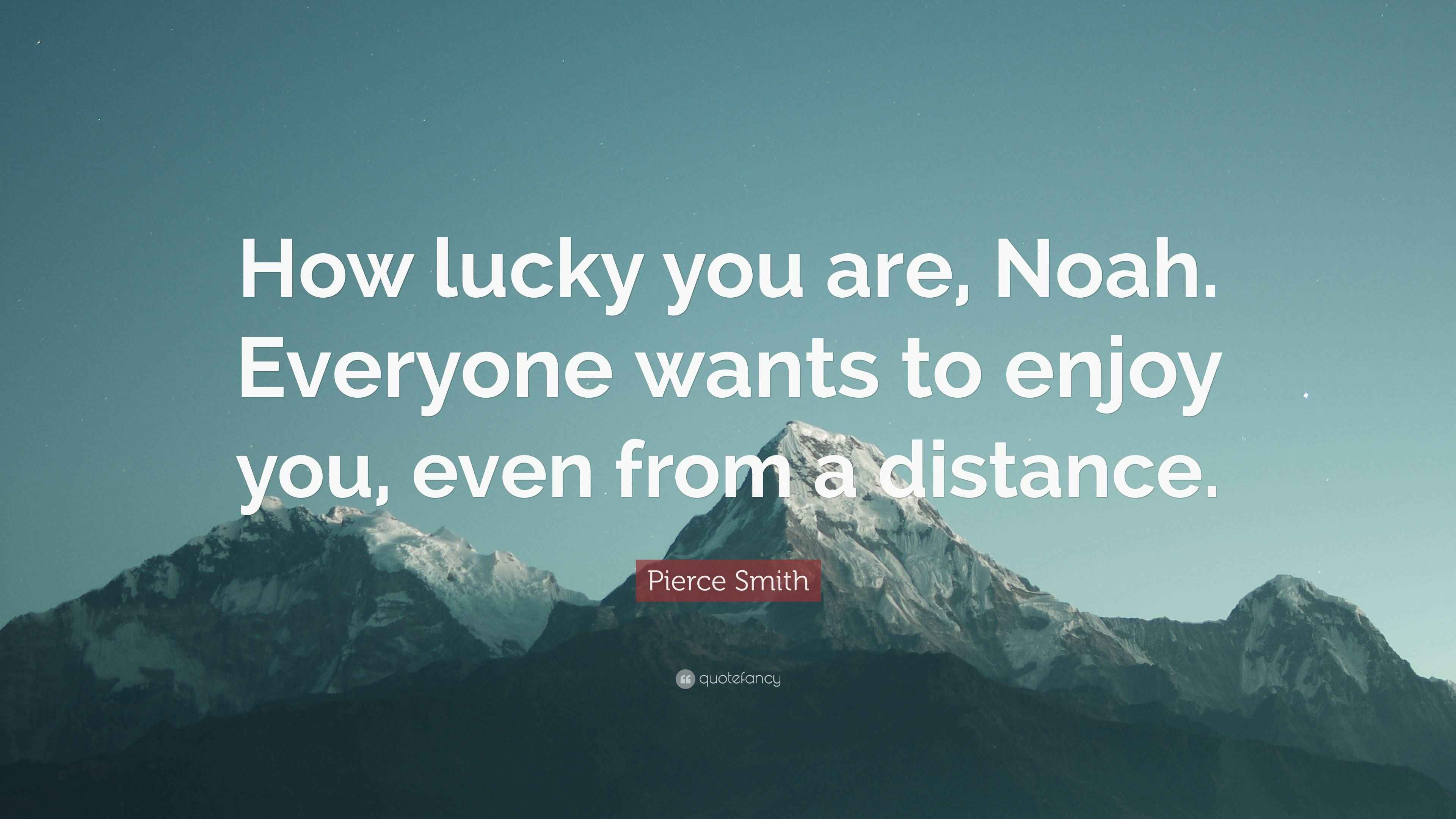 Pierce Smith Quote: “How lucky you are, Noah. Everyone wants to enjoy ...