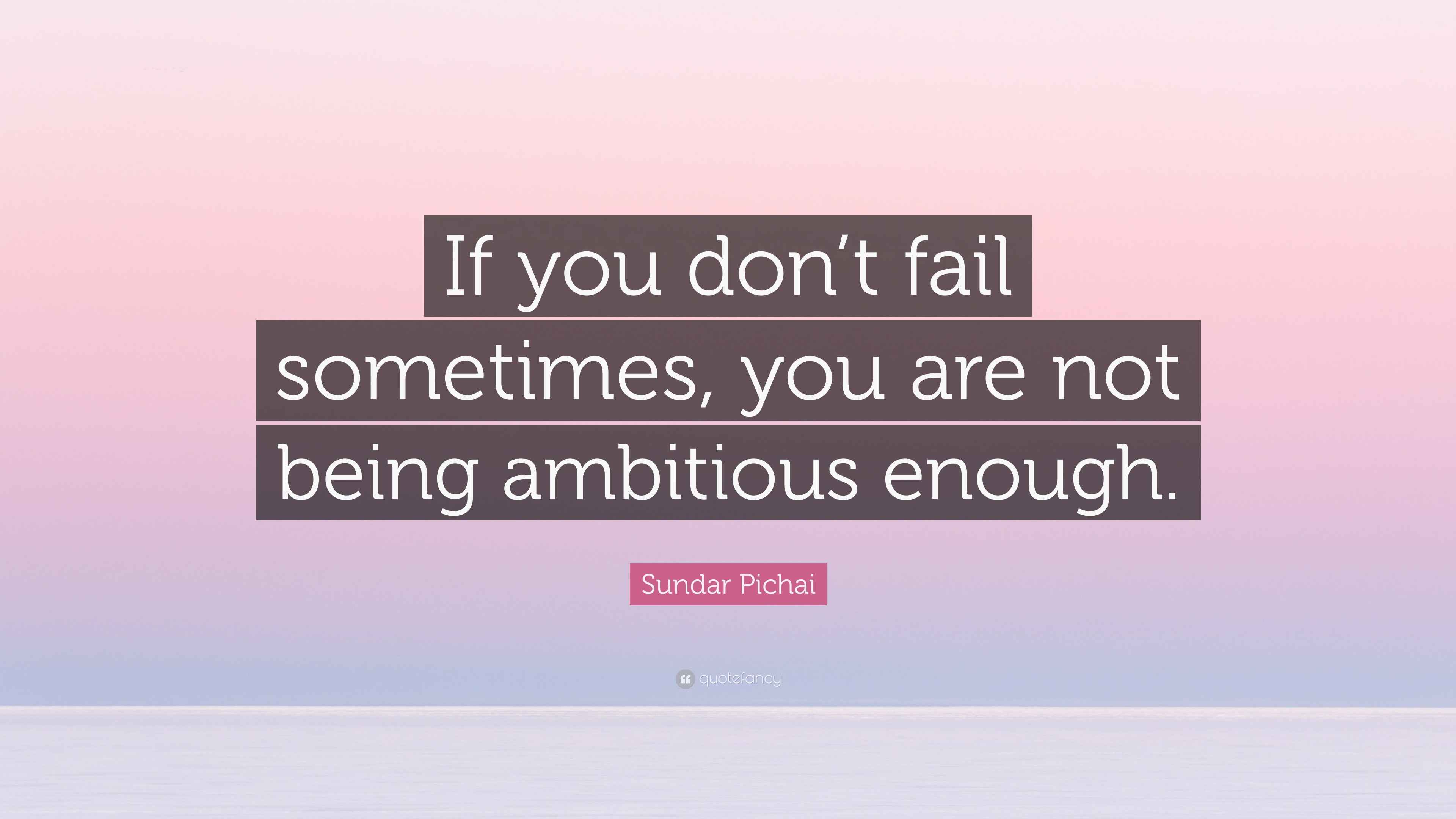 Sundar Pichai Quote: “If you don’t fail sometimes, you are not being ...