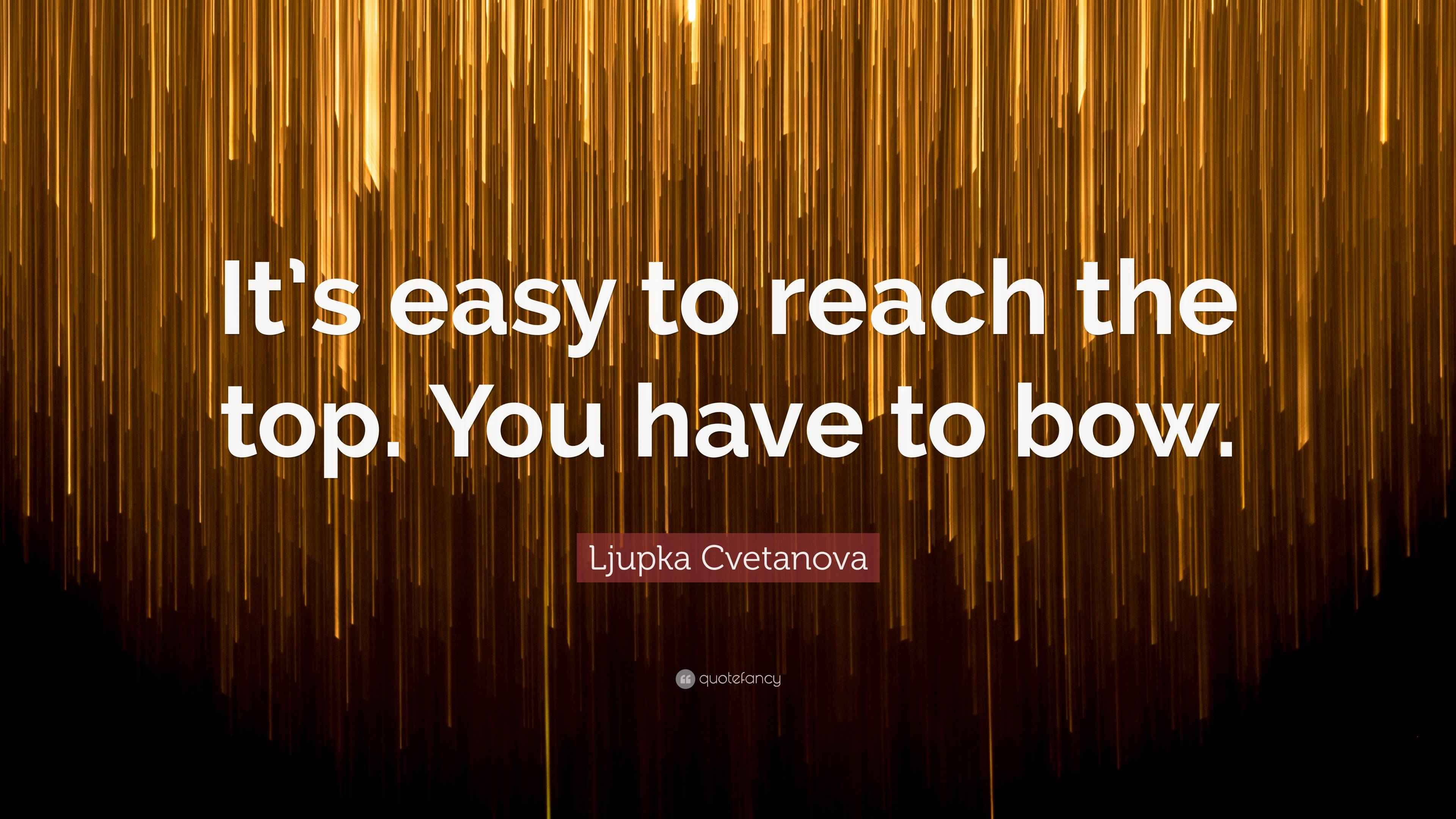 Ljupka Cvetanova Quote: “It’s easy to reach the top. You have to bow.”