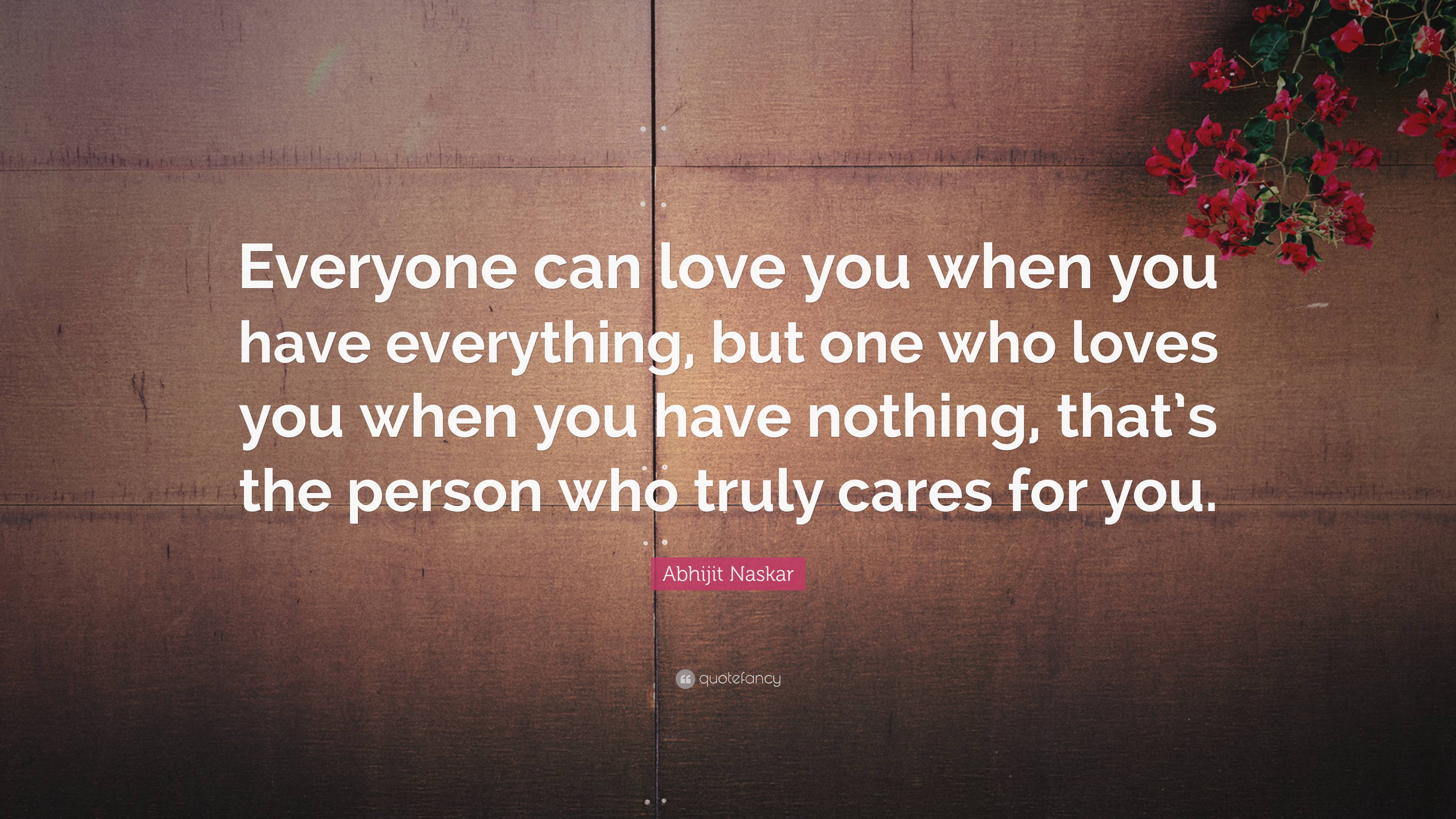 Abhijit Naskar Quote: “Everyone can love you when you have everything ...