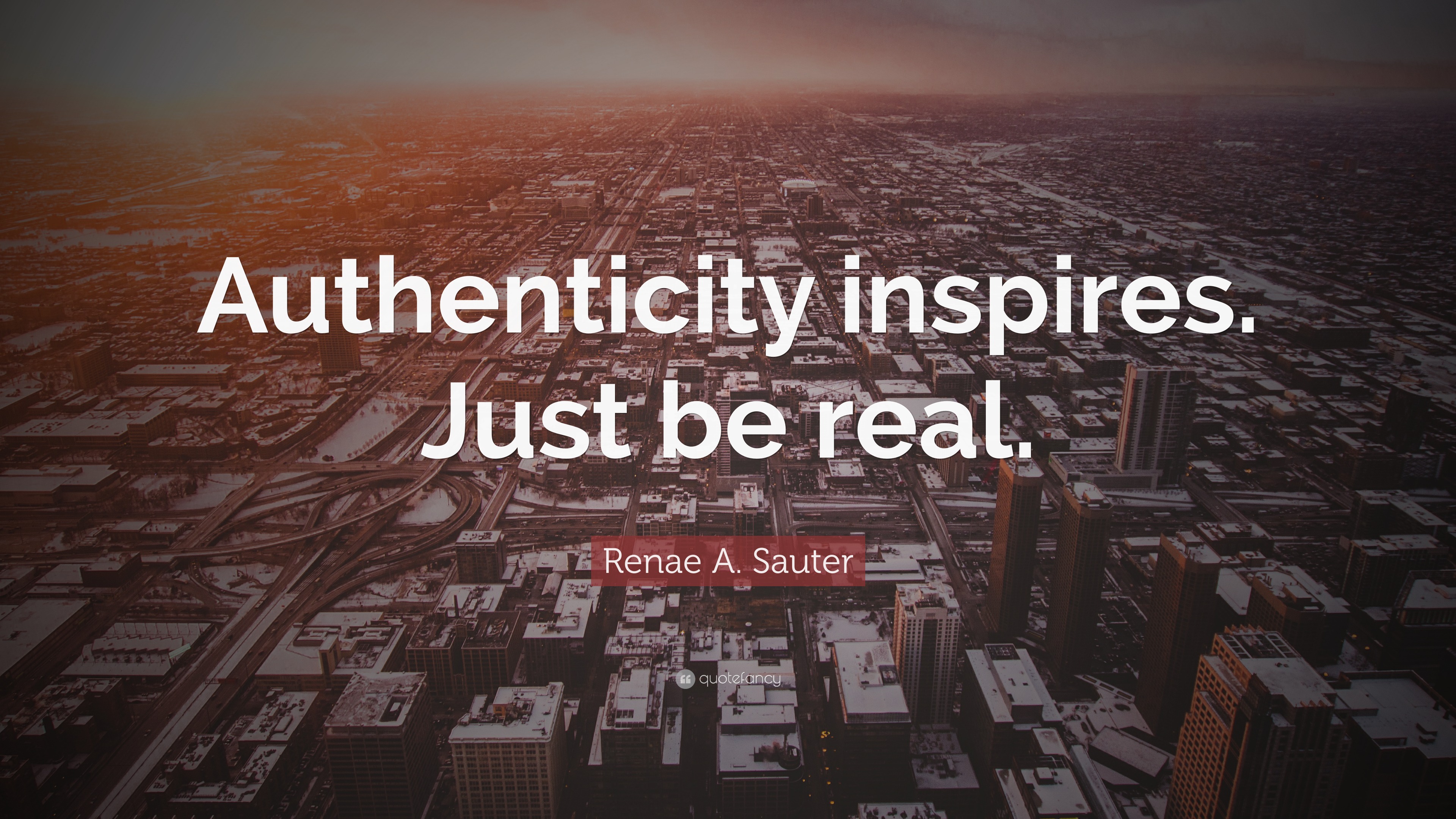 Renae A. Sauter Quote: “Authenticity inspires. Just be real.”