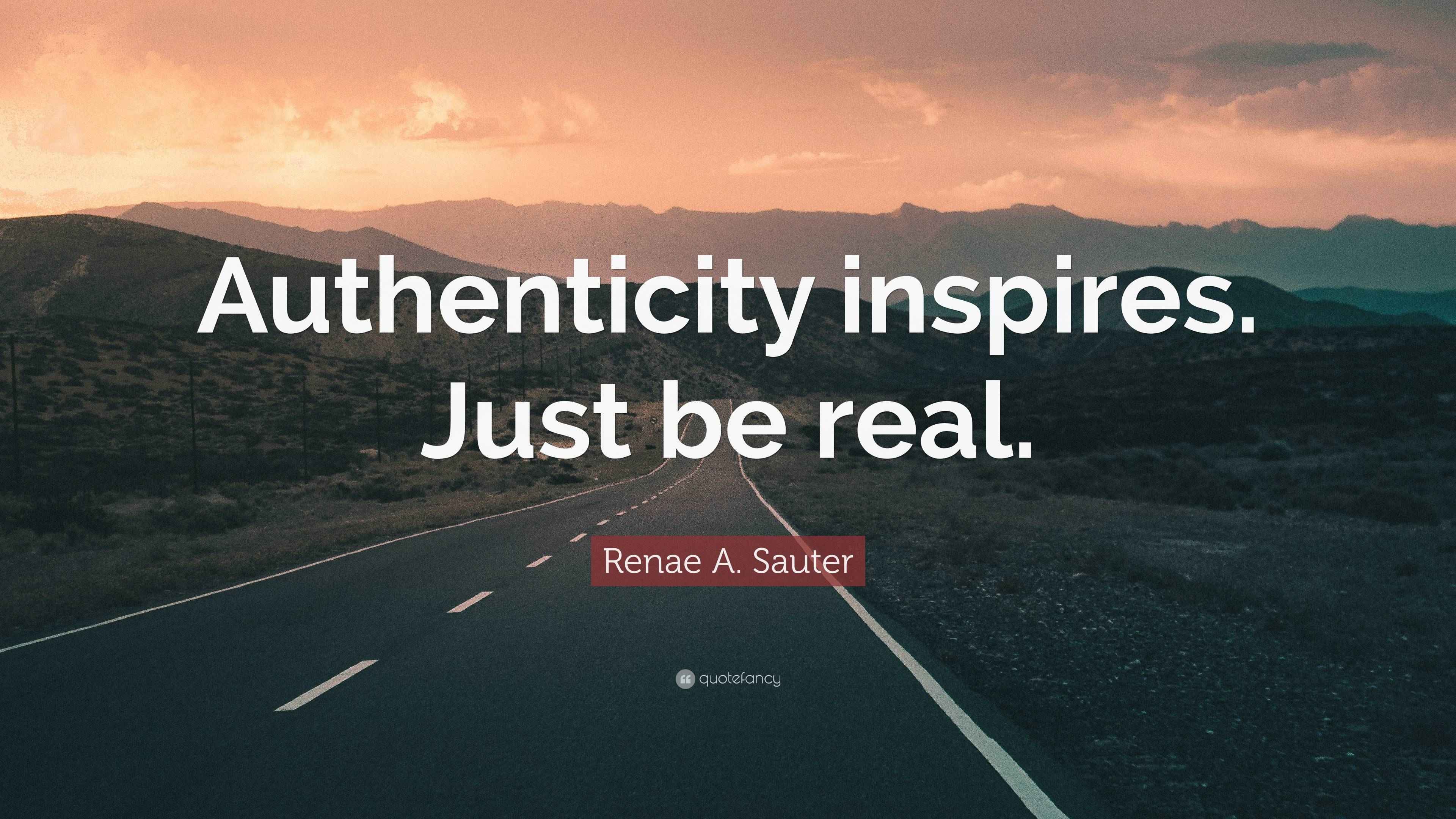 Renae A. Sauter Quote: “Authenticity inspires. Just be real.”