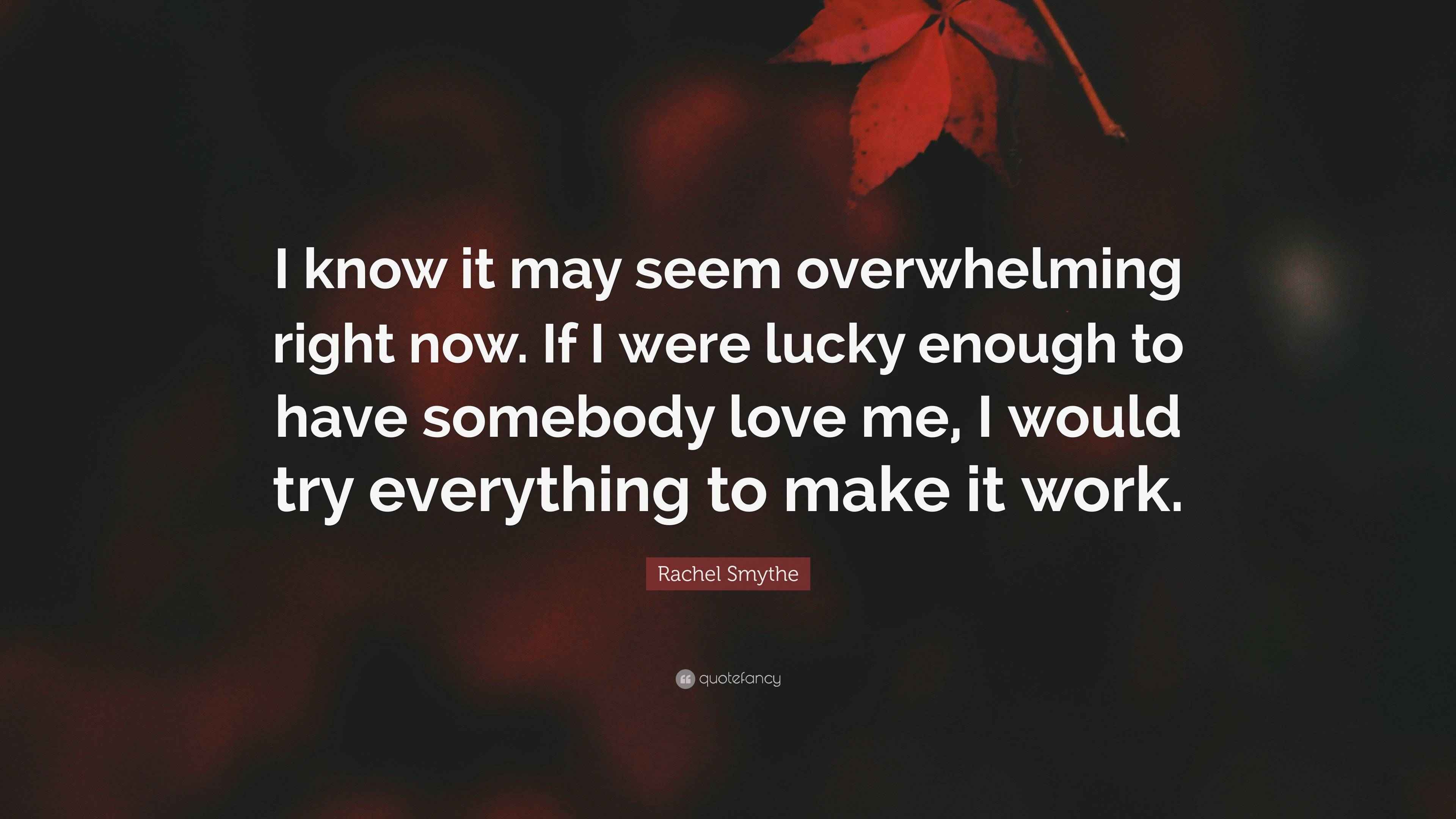 Rachel Smythe Quote: “I know it may seem overwhelming right now. If I ...