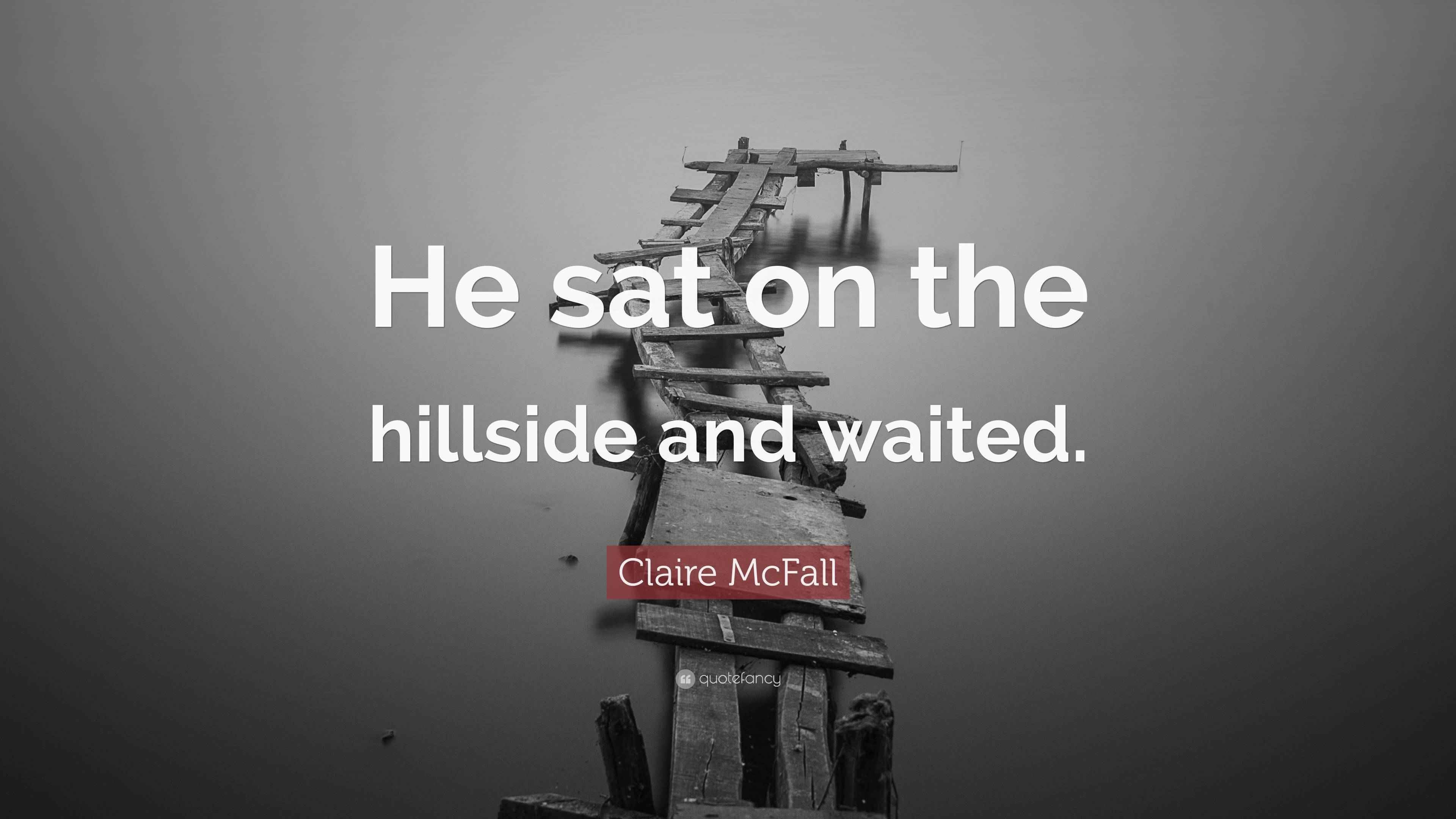 Claire McFall Quote: “He sat on the hillside and waited.”