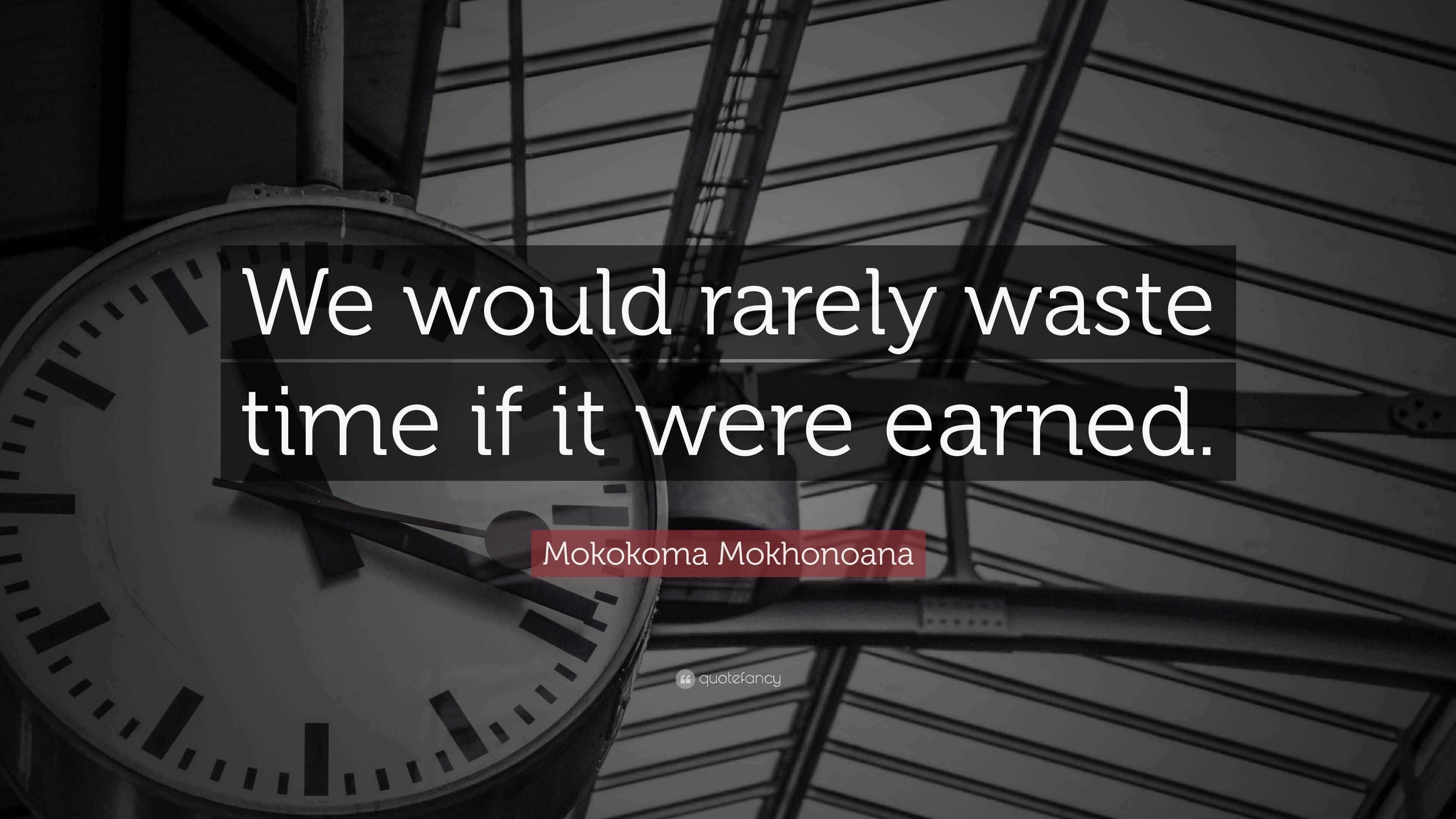Mokokoma Mokhonoana Quote: “We would rarely waste time if it were earned.”
