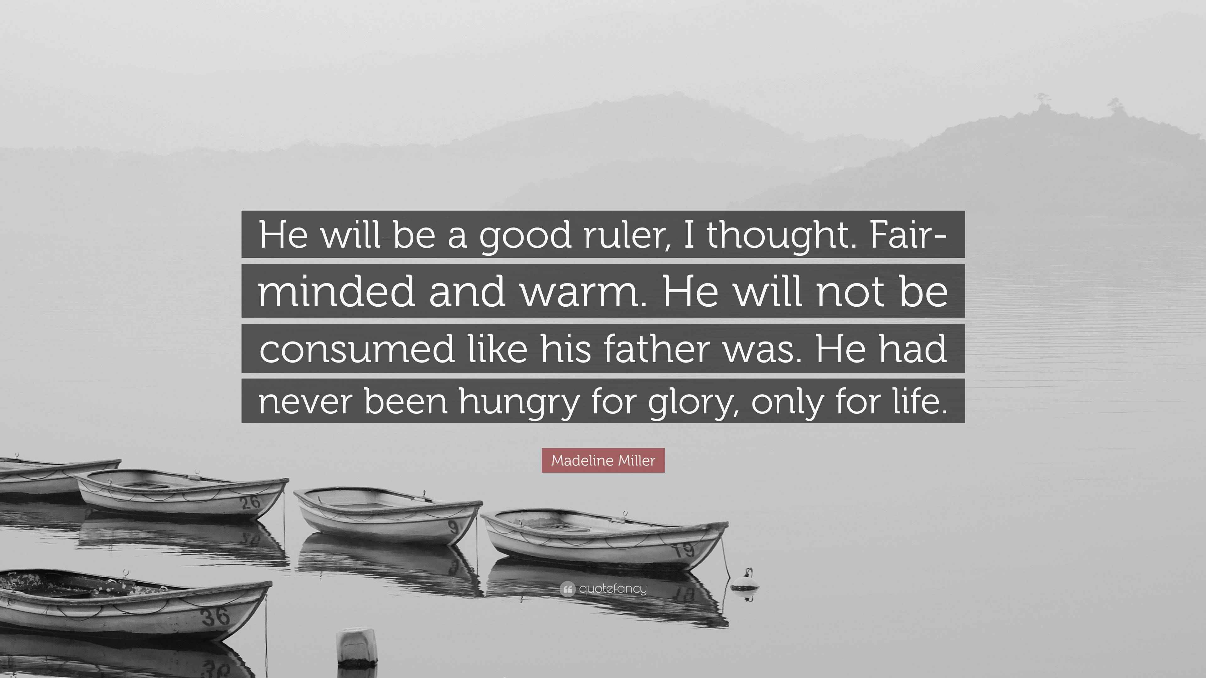 Madeline Miller Quote: “He will be a good ruler, I thought. Fair-minded ...