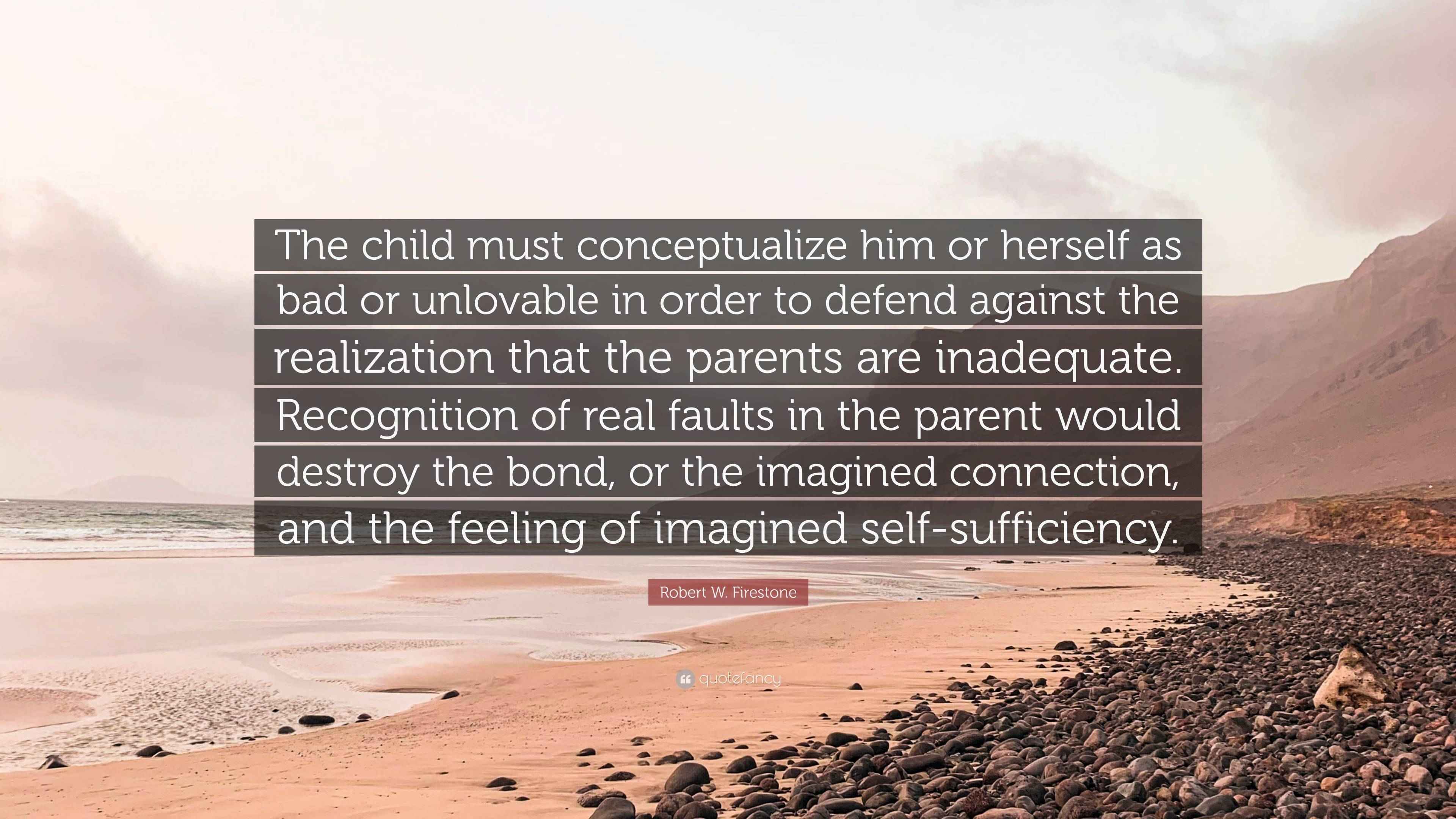 Robert W. Firestone Quote: “The child must conceptualize him or herself ...