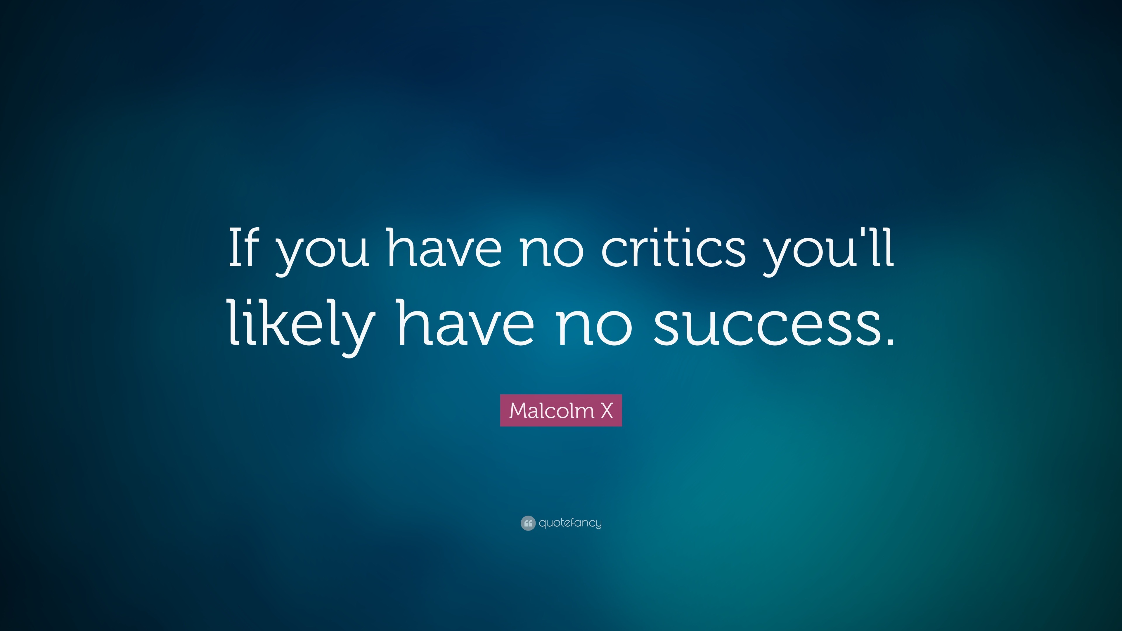 Malcolm X Quote: “If you have no critics you’ll likely have no success.”