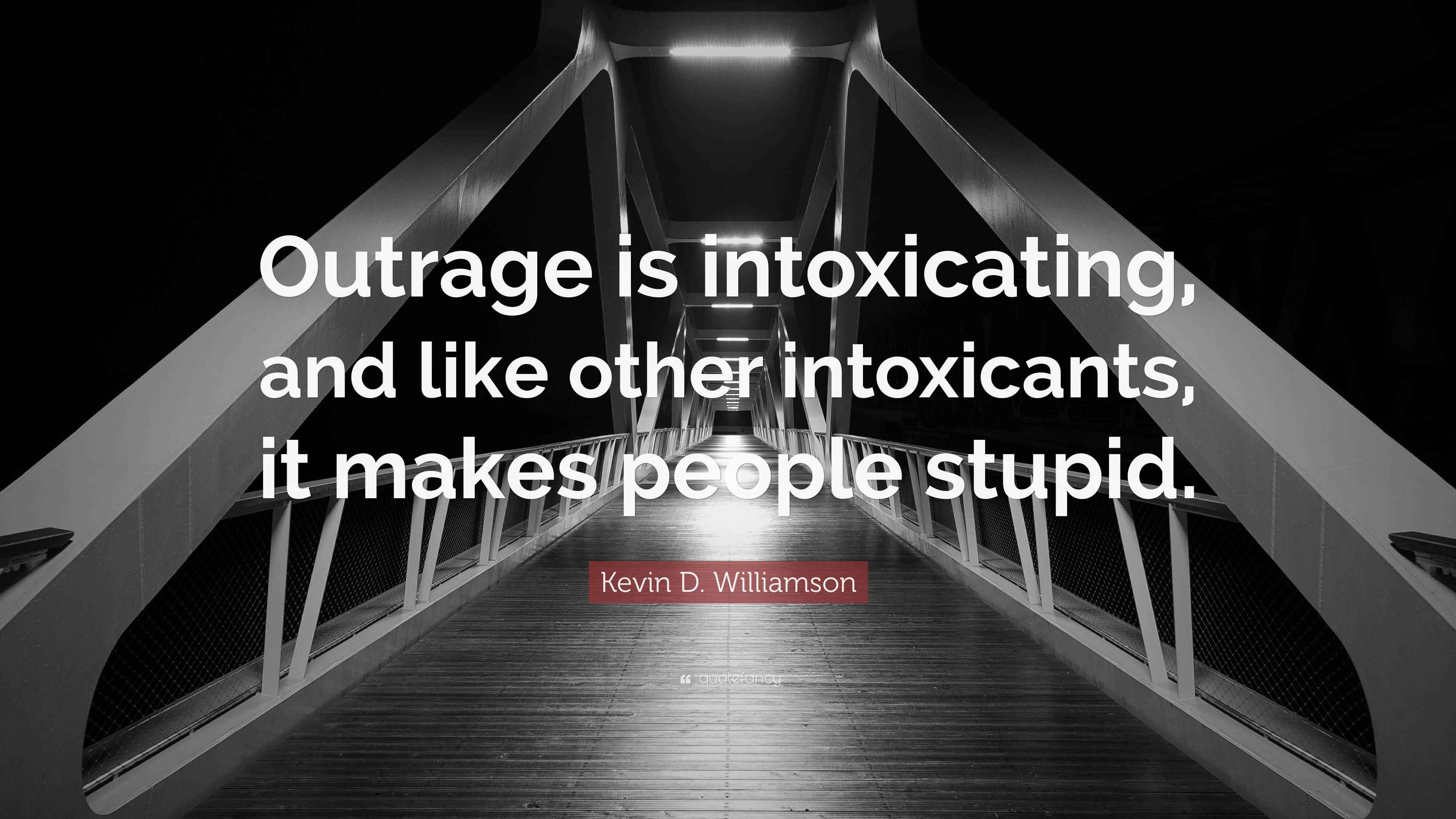 Kevin D. Williamson Quote: “Outrage is intoxicating, and like other ...