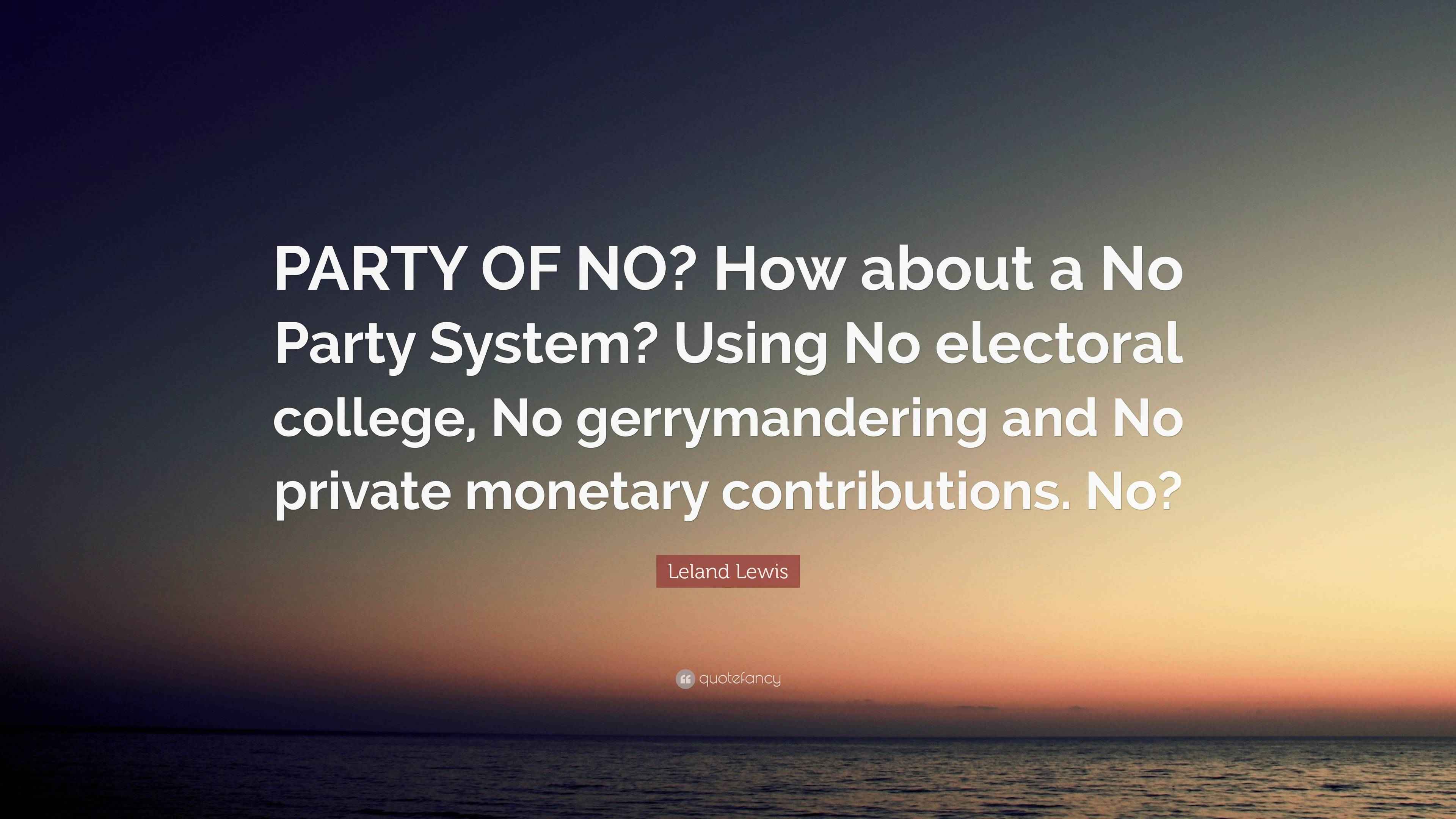 Leland Lewis Quote: “PARTY OF NO? How about a No Party System? Using No ...